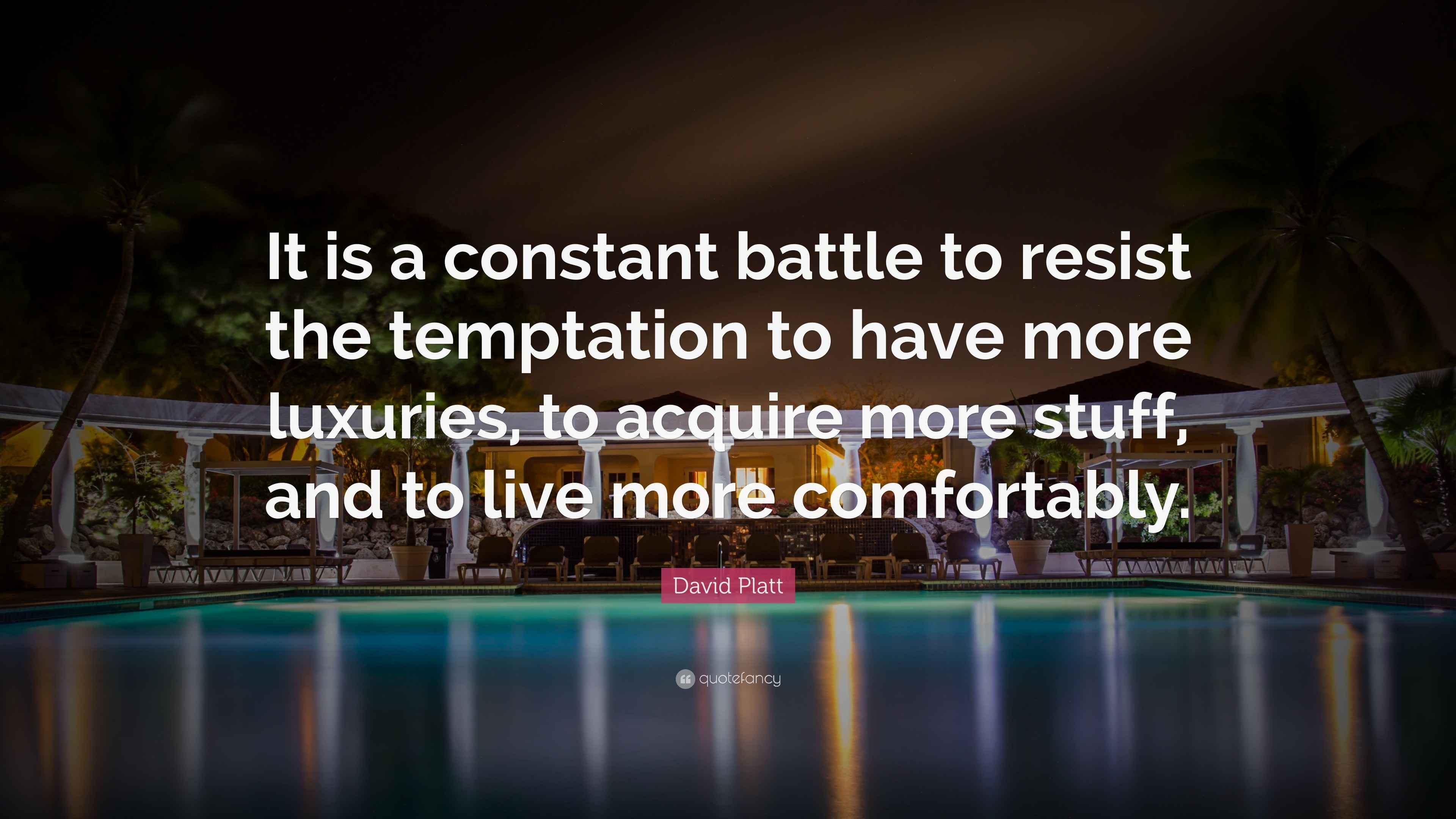 David Platt Quote: “It is a constant battle to resist the temptation to ...