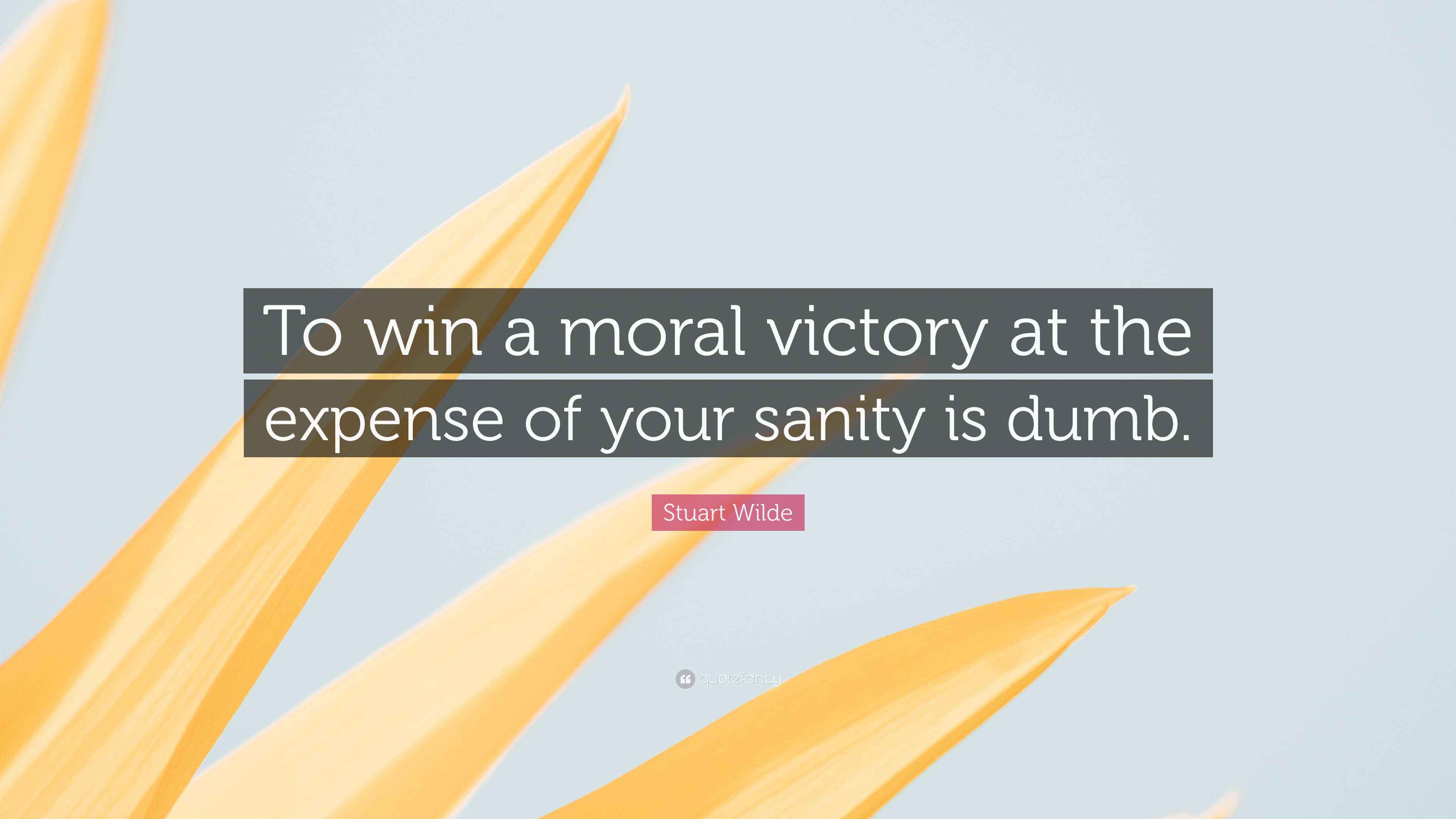 Stuart Wilde Quote: “To win a moral victory at the expense of your ...