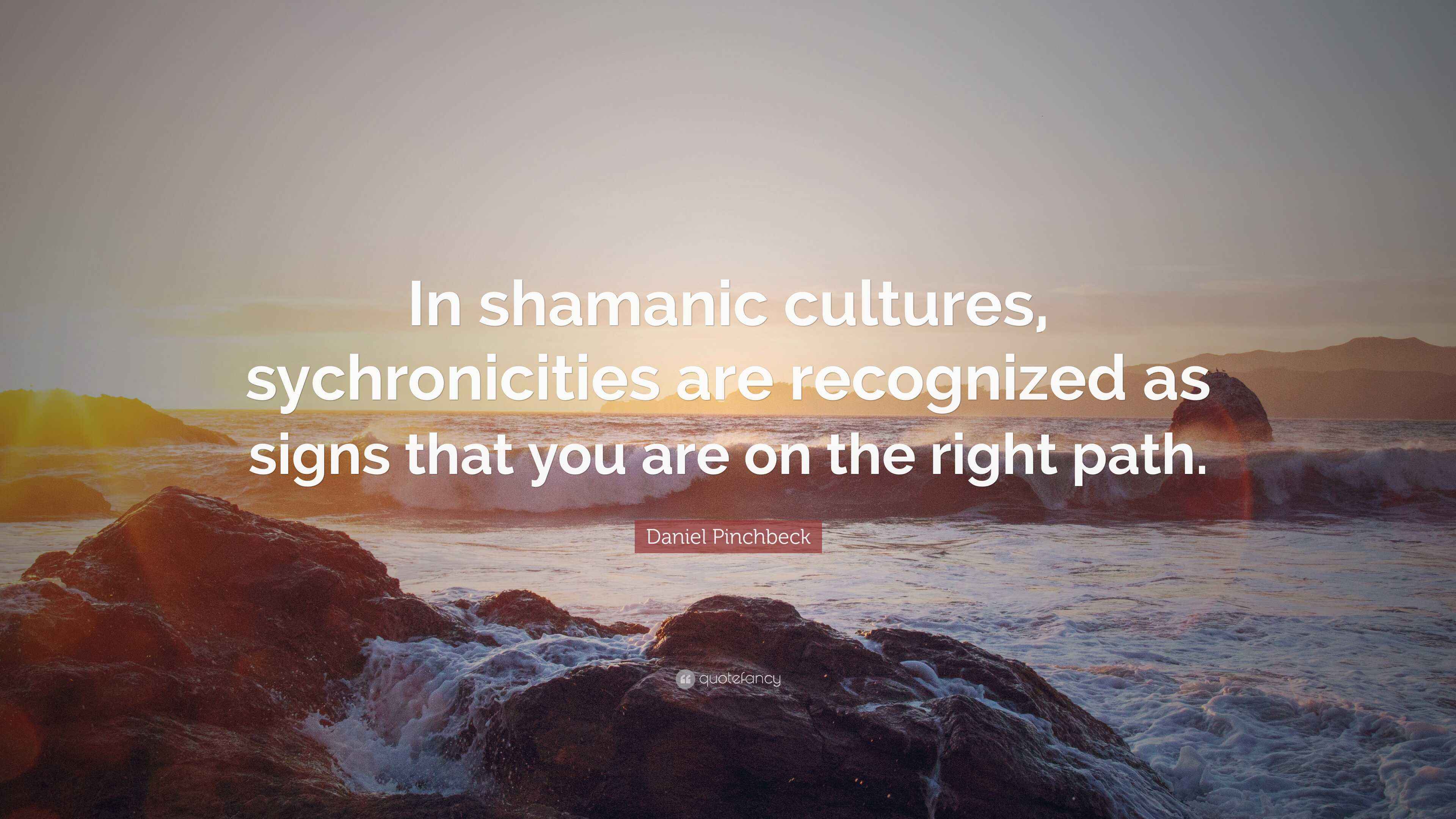 Daniel Pinchbeck Quote: “In shamanic cultures, sychronicities are ...