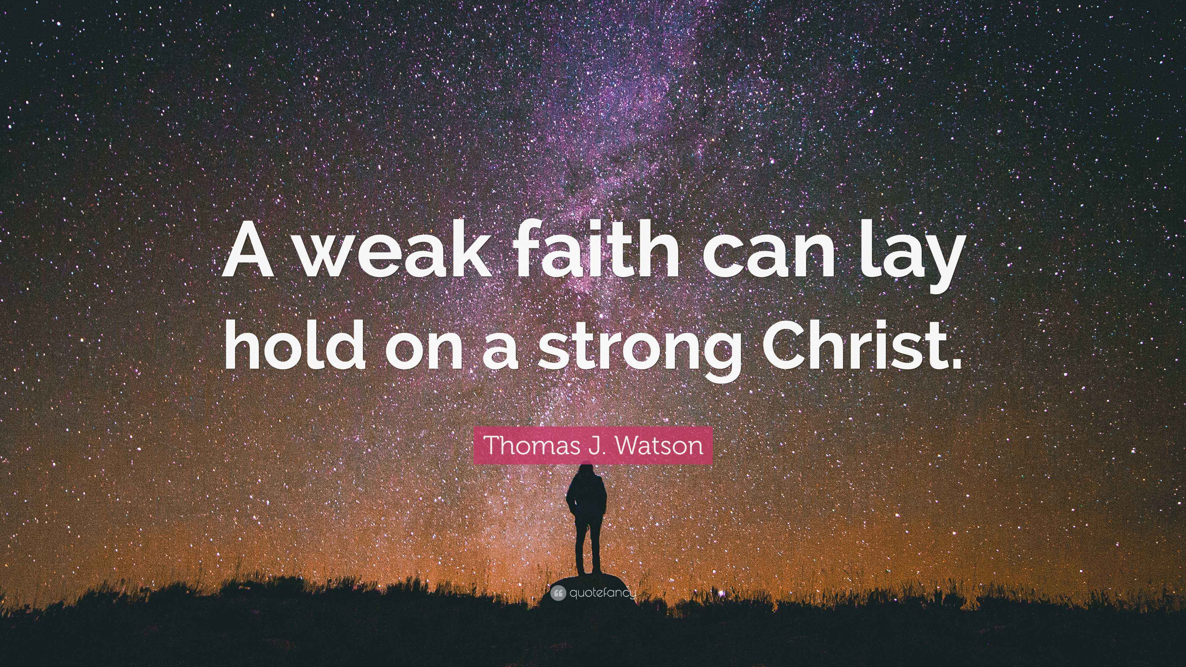 Thomas J. Watson Quote: “A weak faith can lay hold on a strong Christ.”
