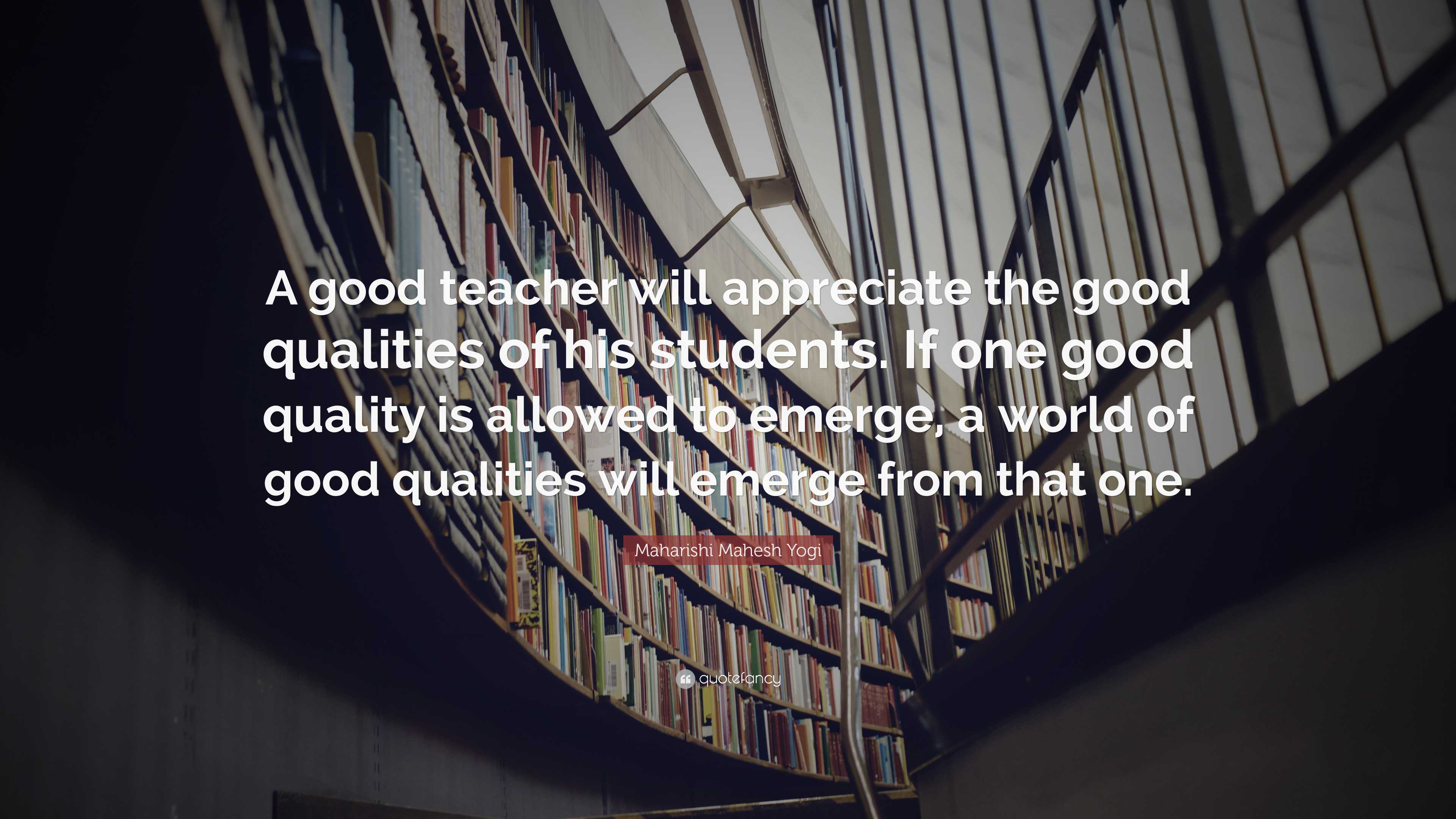 Maharishi Mahesh Yogi Quote: “A good teacher will appreciate the good ...