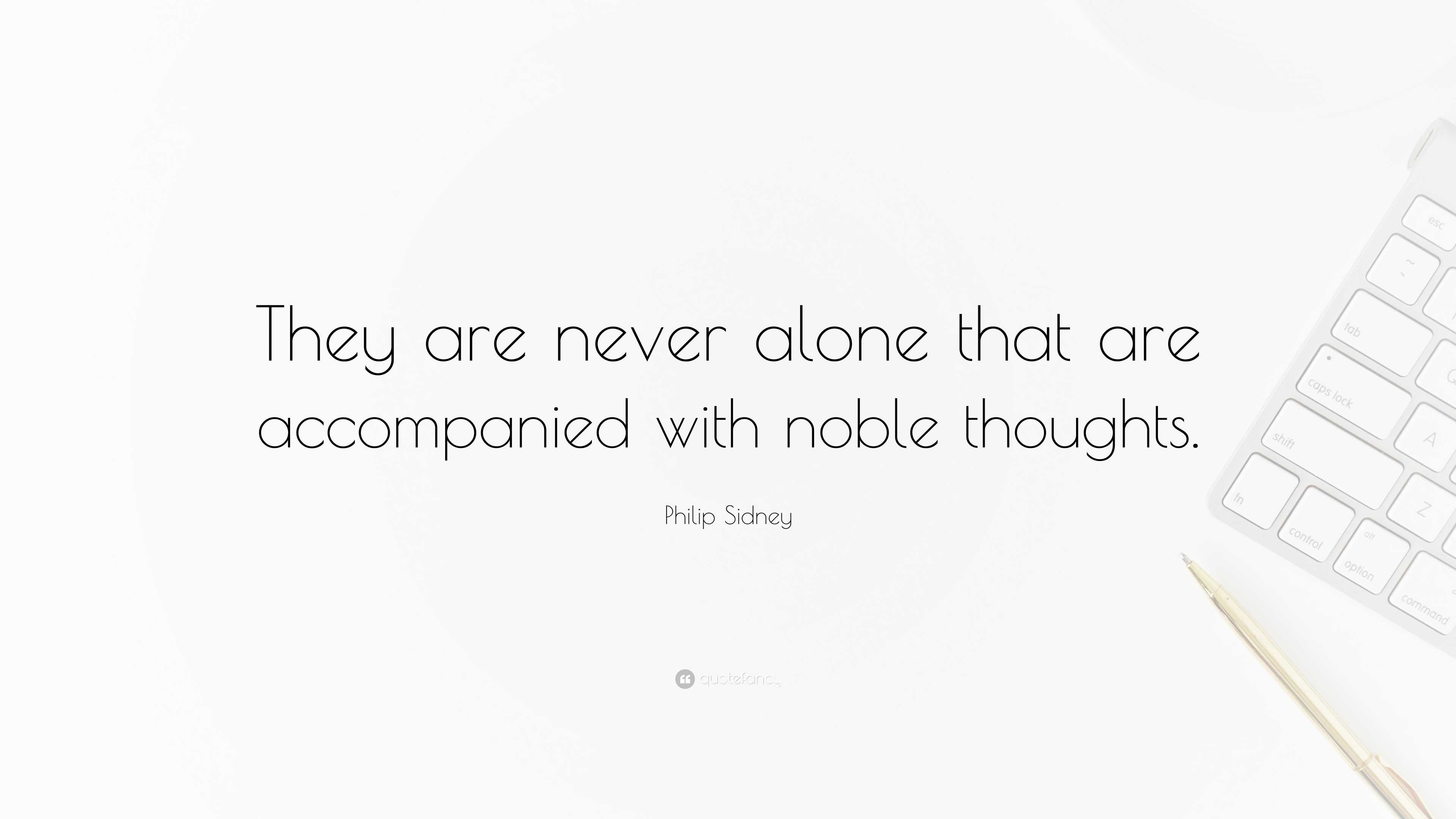 Philip Sidney Quote: “They are never alone that are accompanied with ...