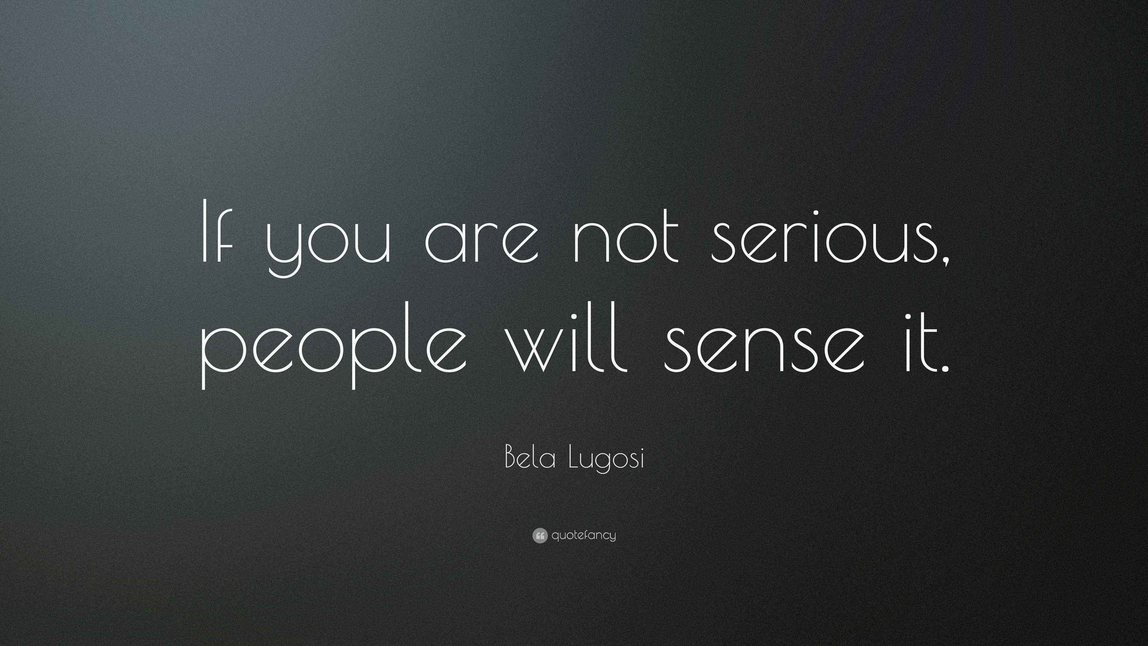 Bela Lugosi Quote: “If you are not serious, people will sense it.”