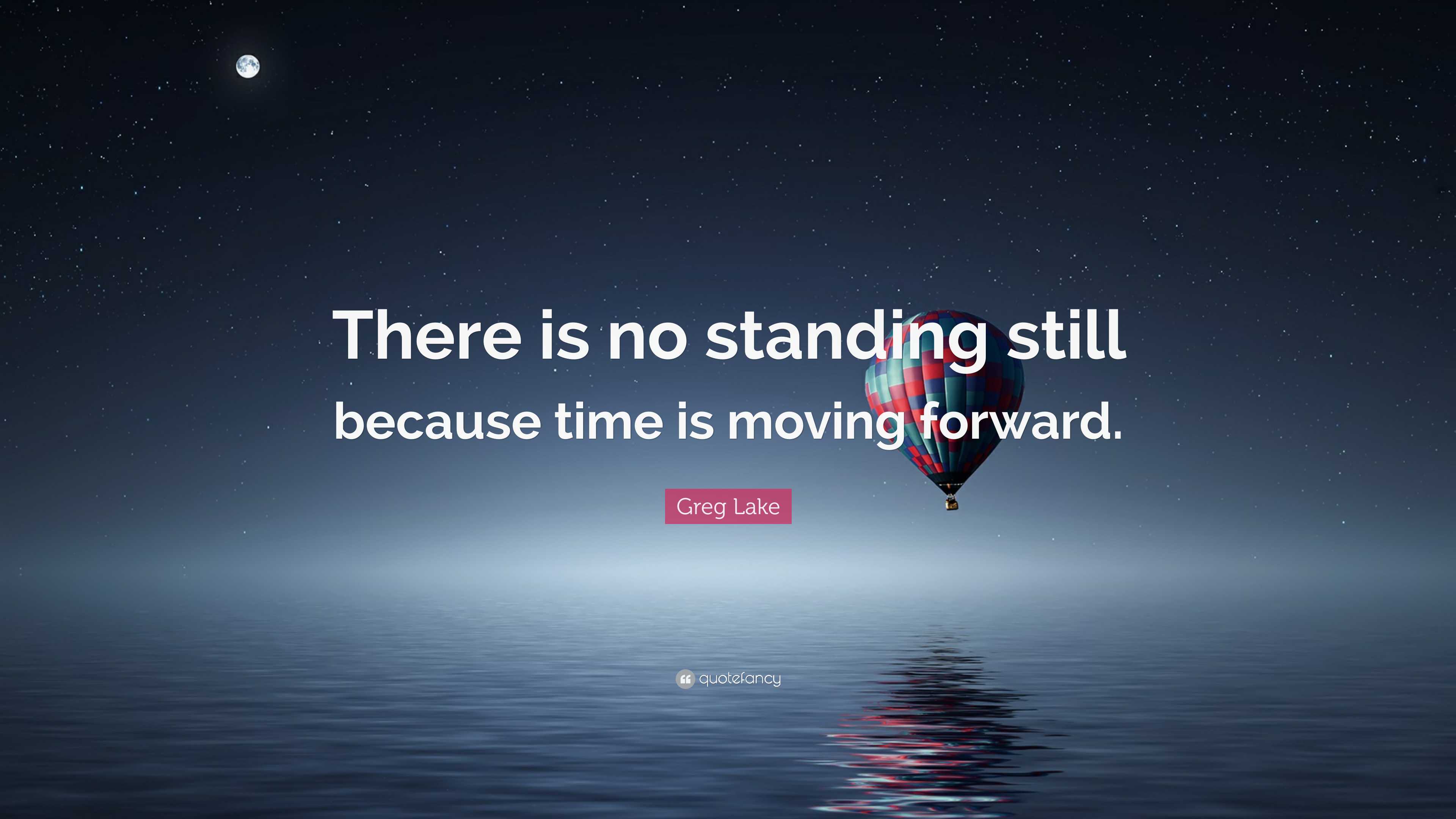 Greg Lake Quote: “There is no standing still because time is moving ...