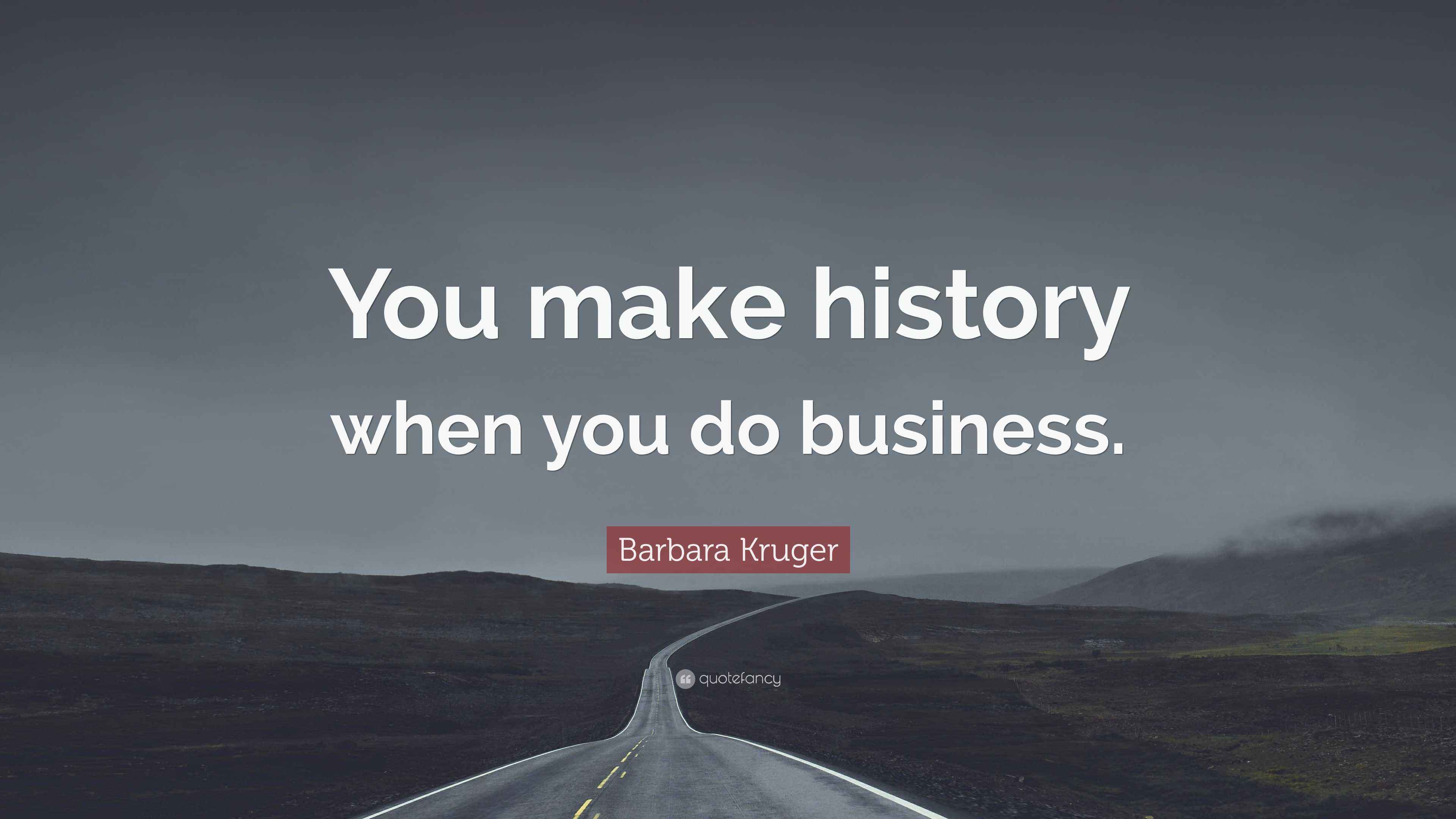 Barbara Kruger Quote: “You make history when you do business.”
