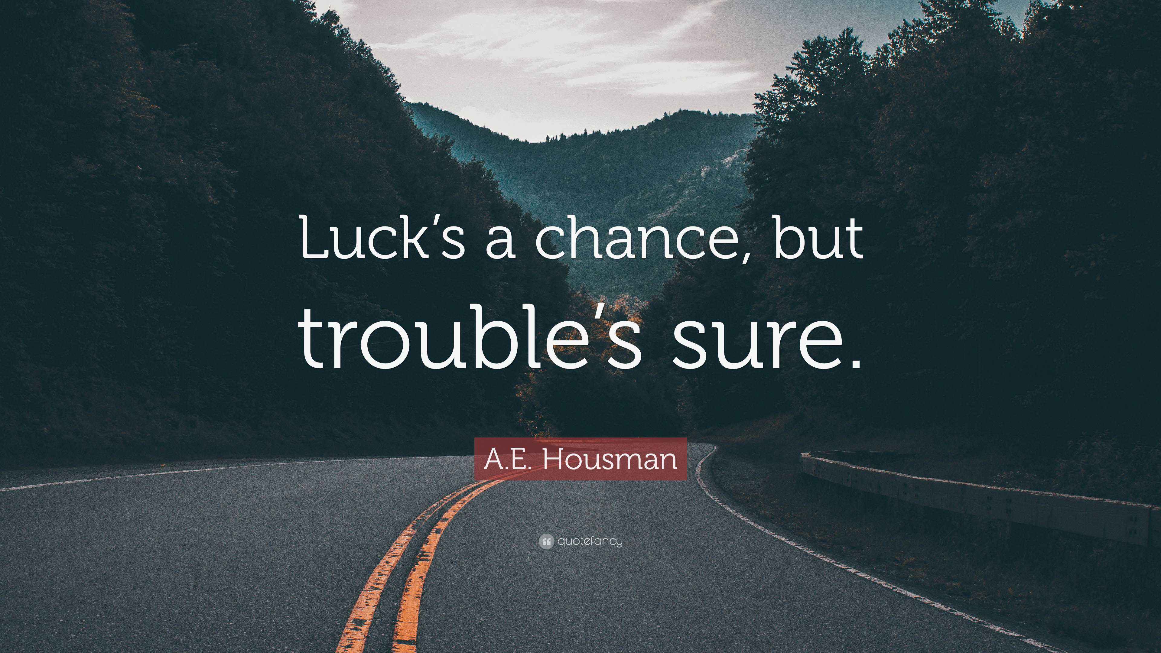 A.E. Housman Quote: “Luck’s a chance, but trouble’s sure.”