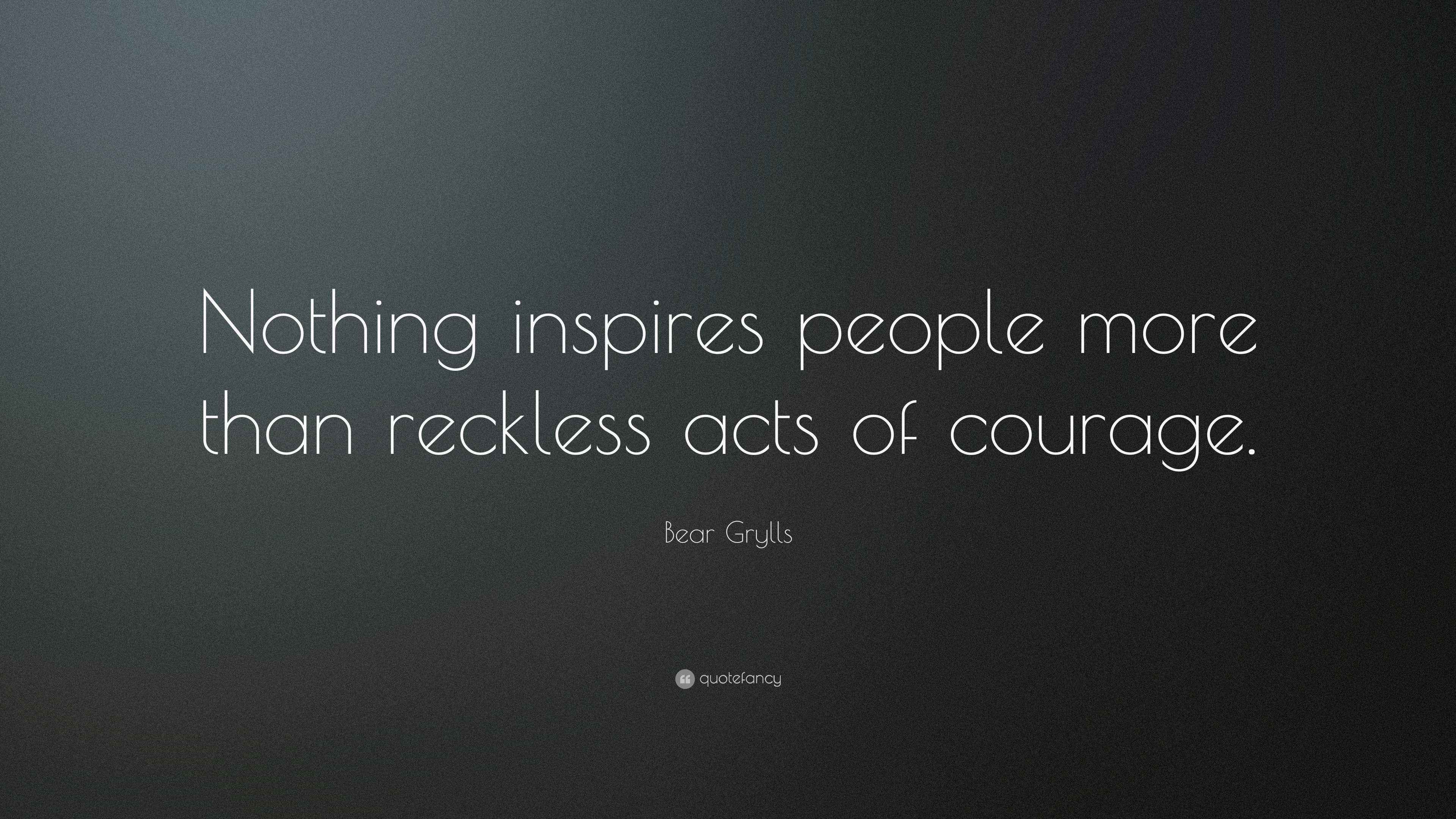 Bear Grylls Quote: “Nothing inspires people more than reckless acts of ...