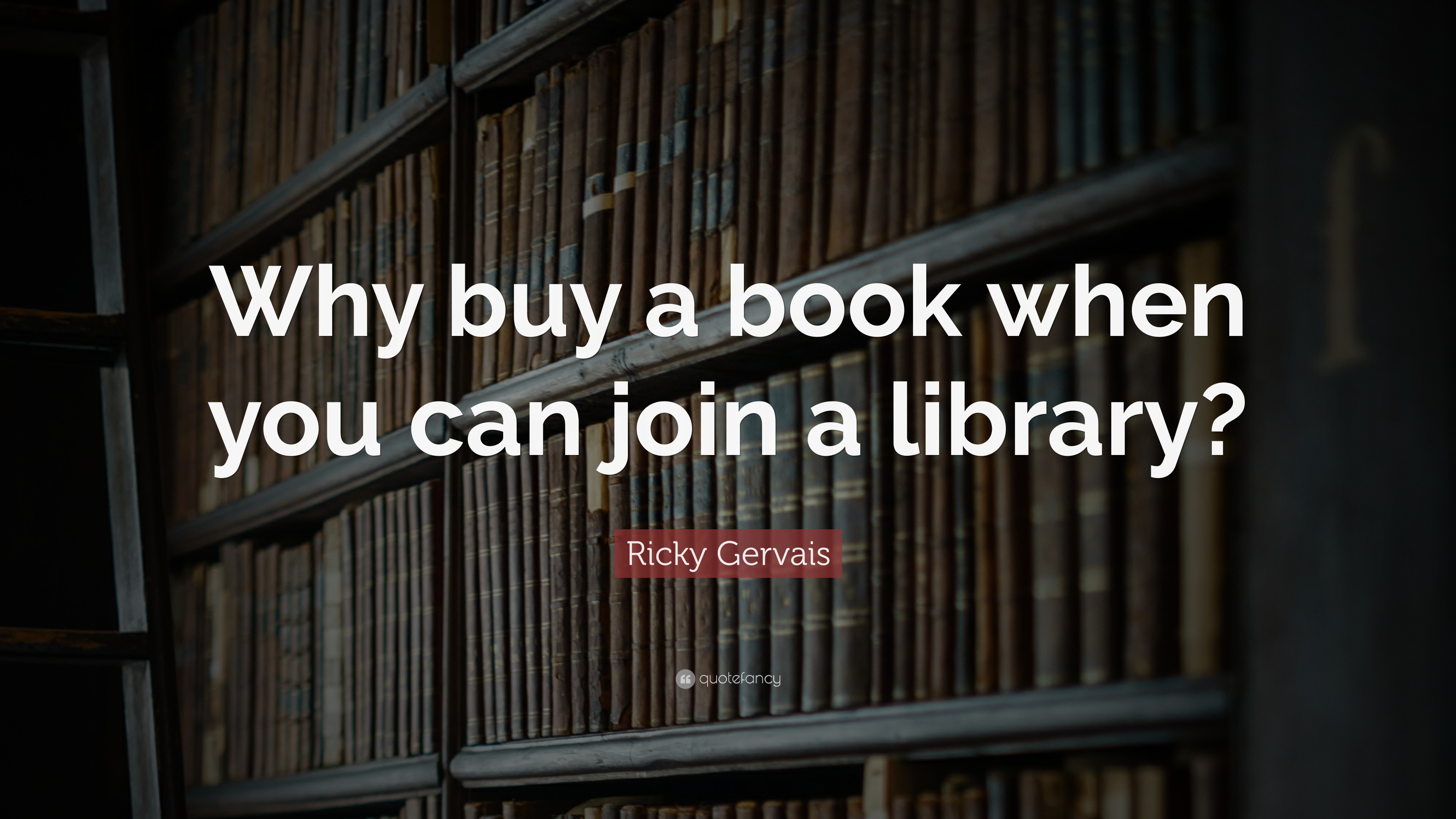 Ricky Gervais Quote: “Why buy a book when you can join a library?”