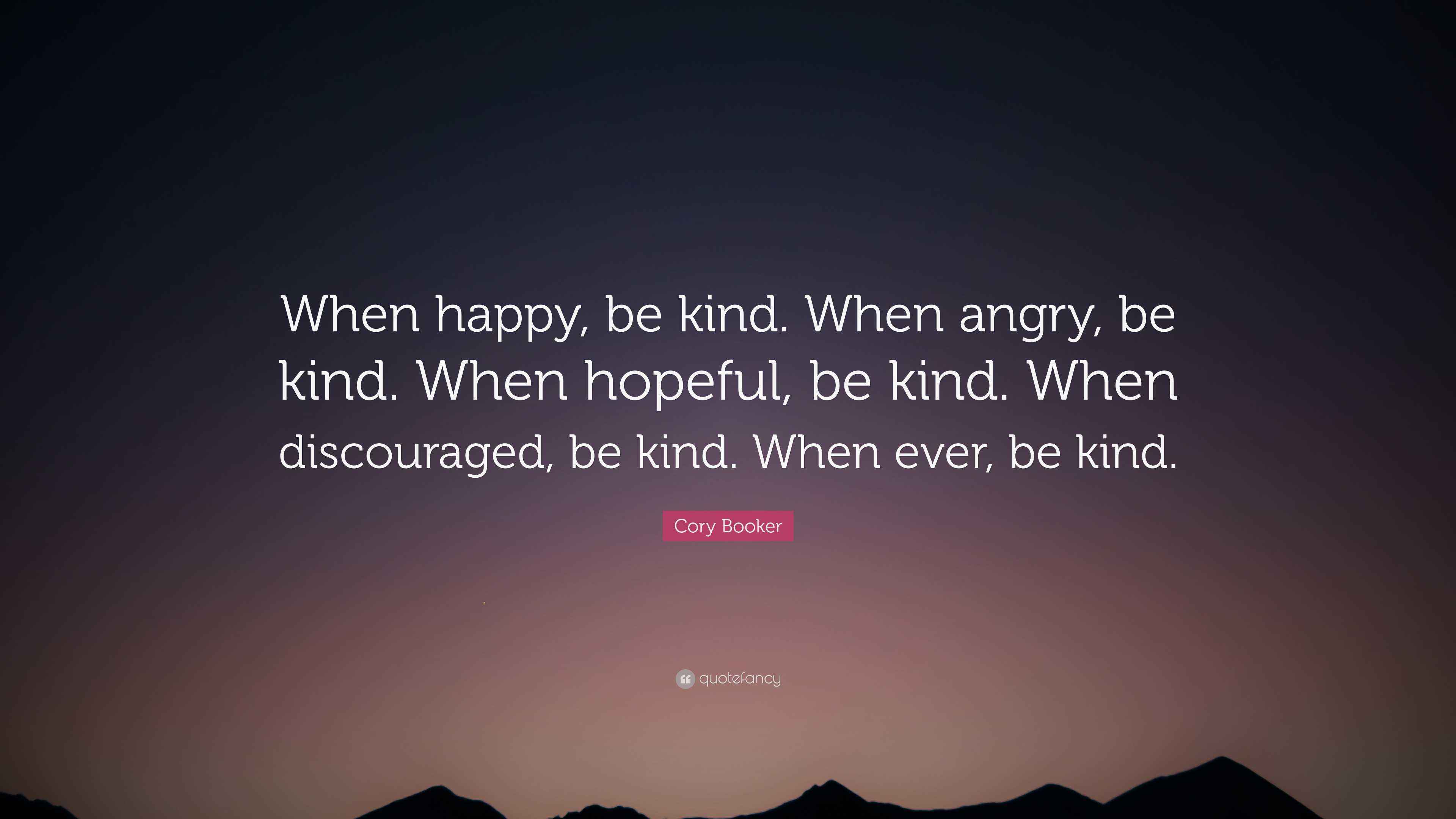 Cory Booker Quote: “When happy, be kind. When angry, be kind. When ...