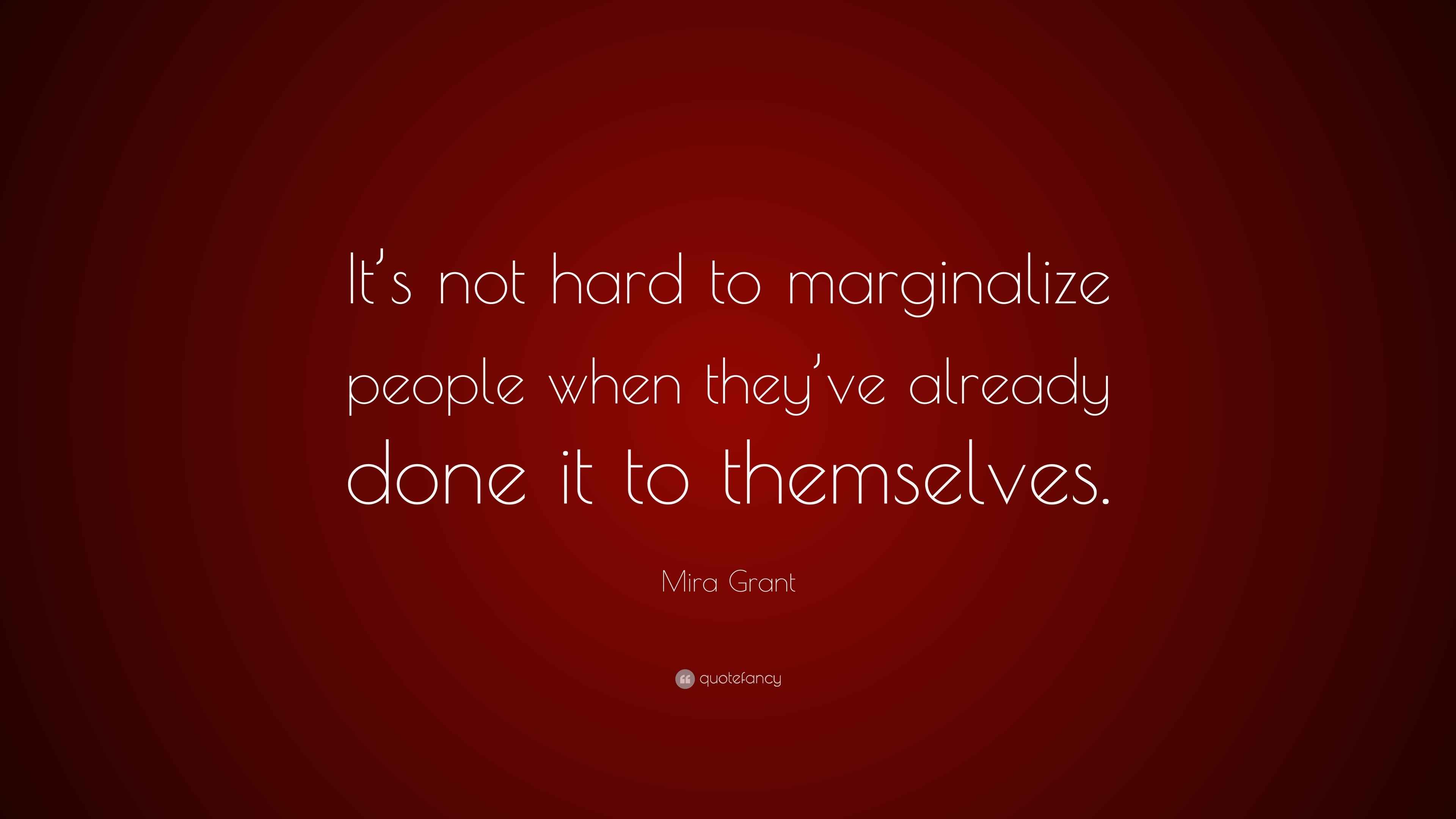 Mira Grant Quote: “It’s not hard to marginalize people when they’ve ...