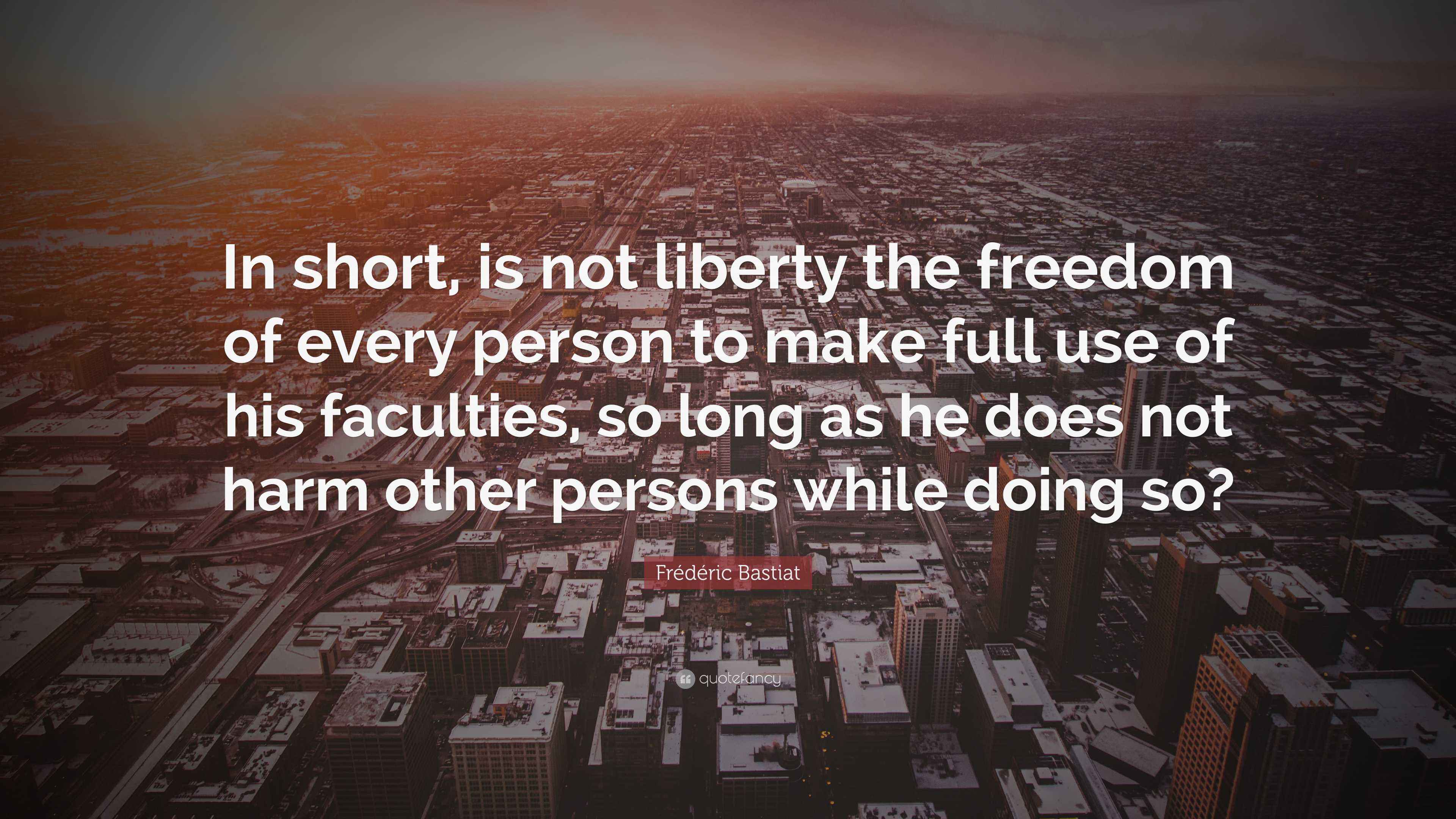 Frédéric Bastiat Quote: “In short, is not liberty the freedom of every ...