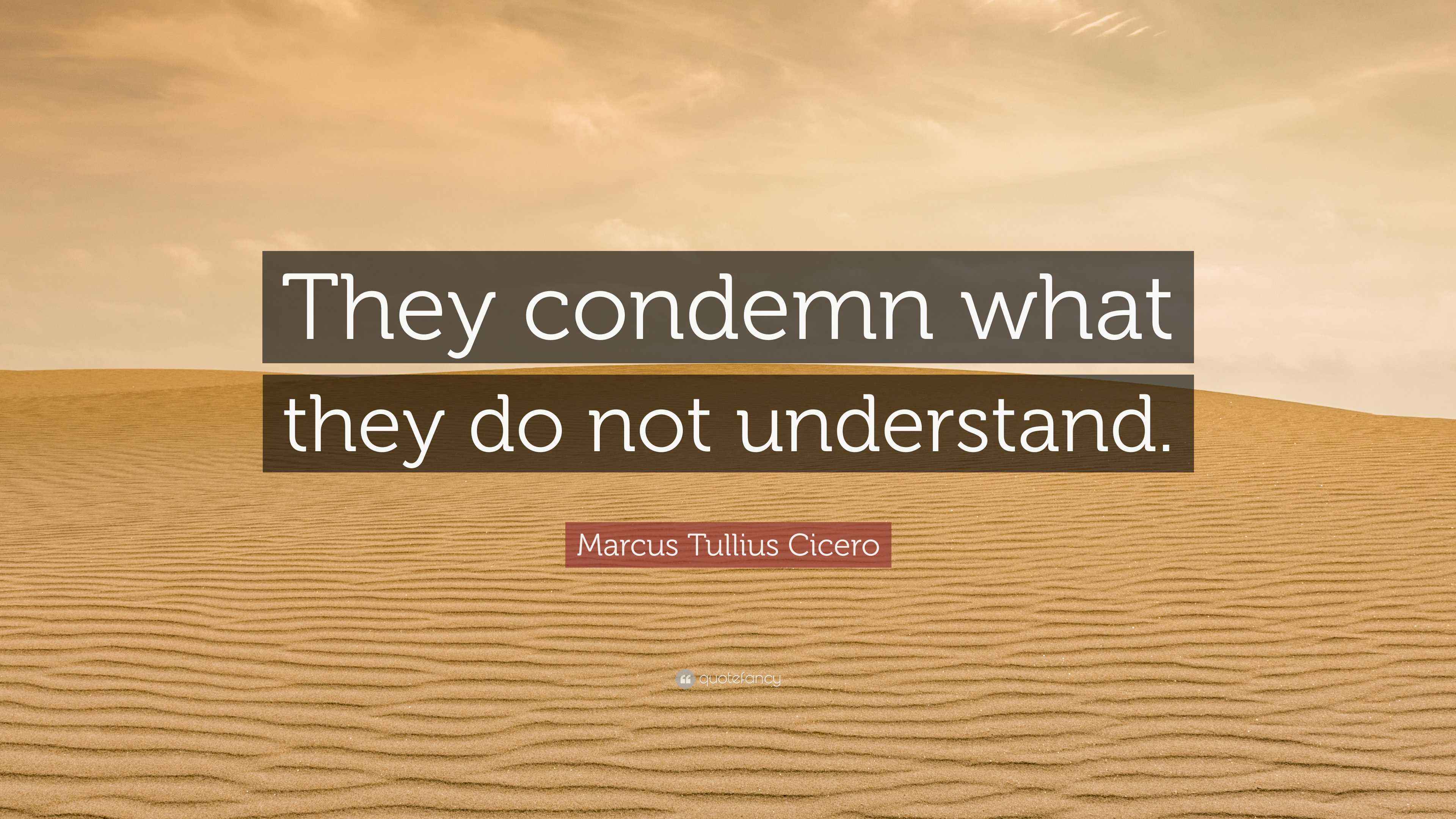 Marcus Tullius Cicero Quote: “They condemn what they do not understand.”