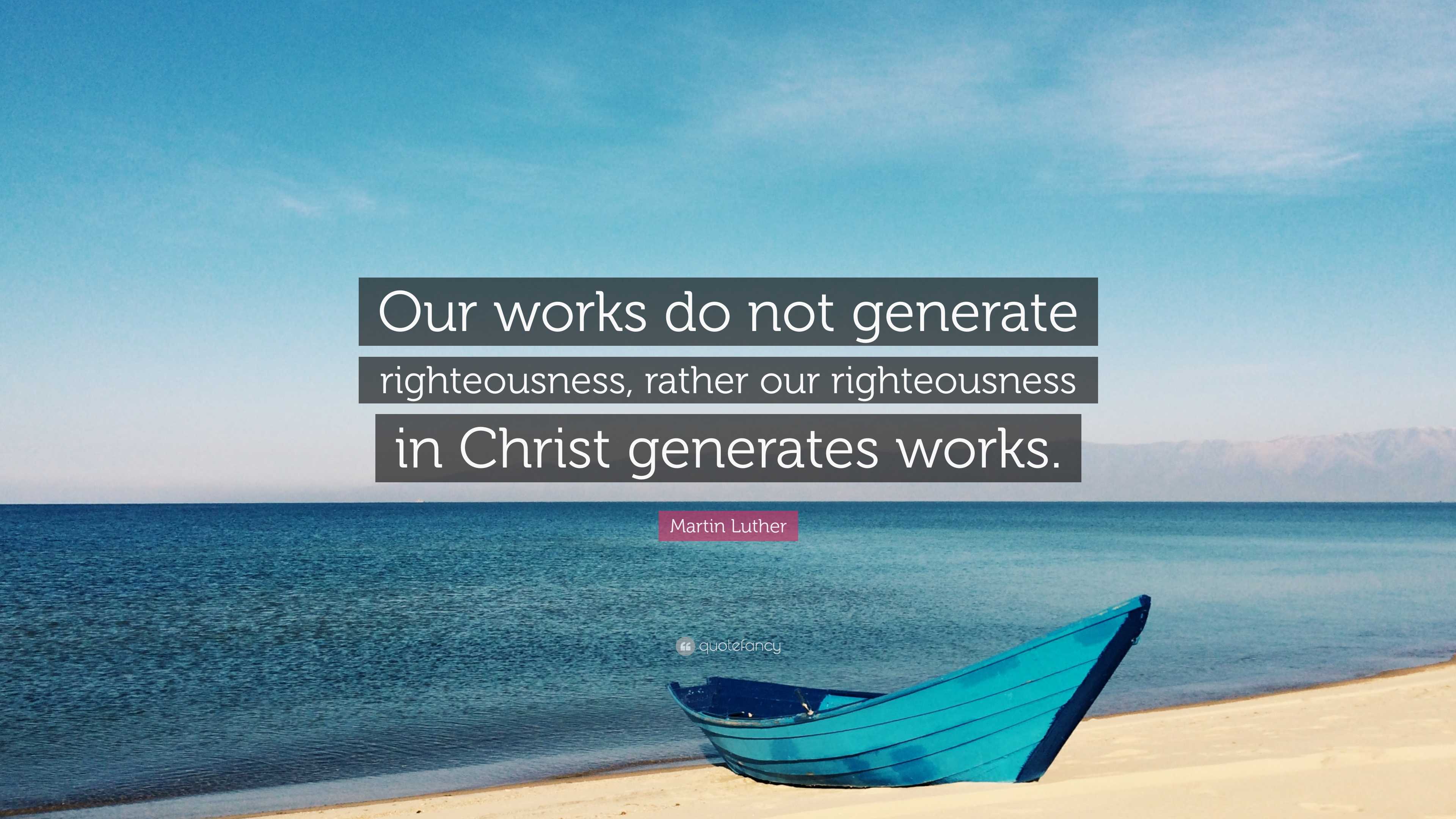 Martin Luther Quote: “Our works do not generate righteousness, rather ...