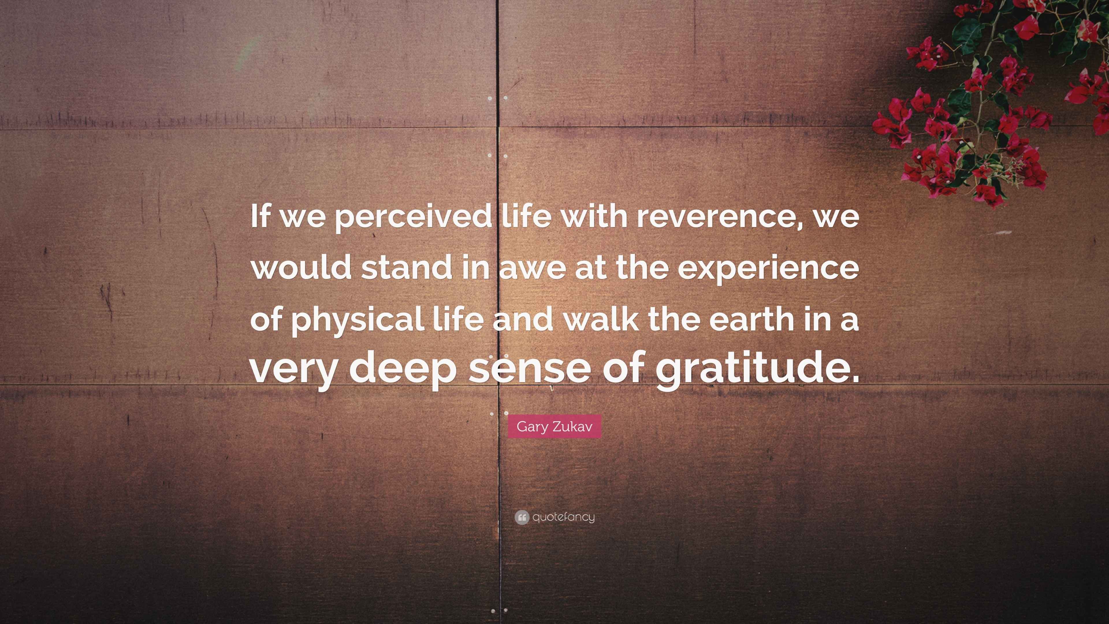 Gary Zukav Quote: “If we perceived life with reverence, we would stand ...