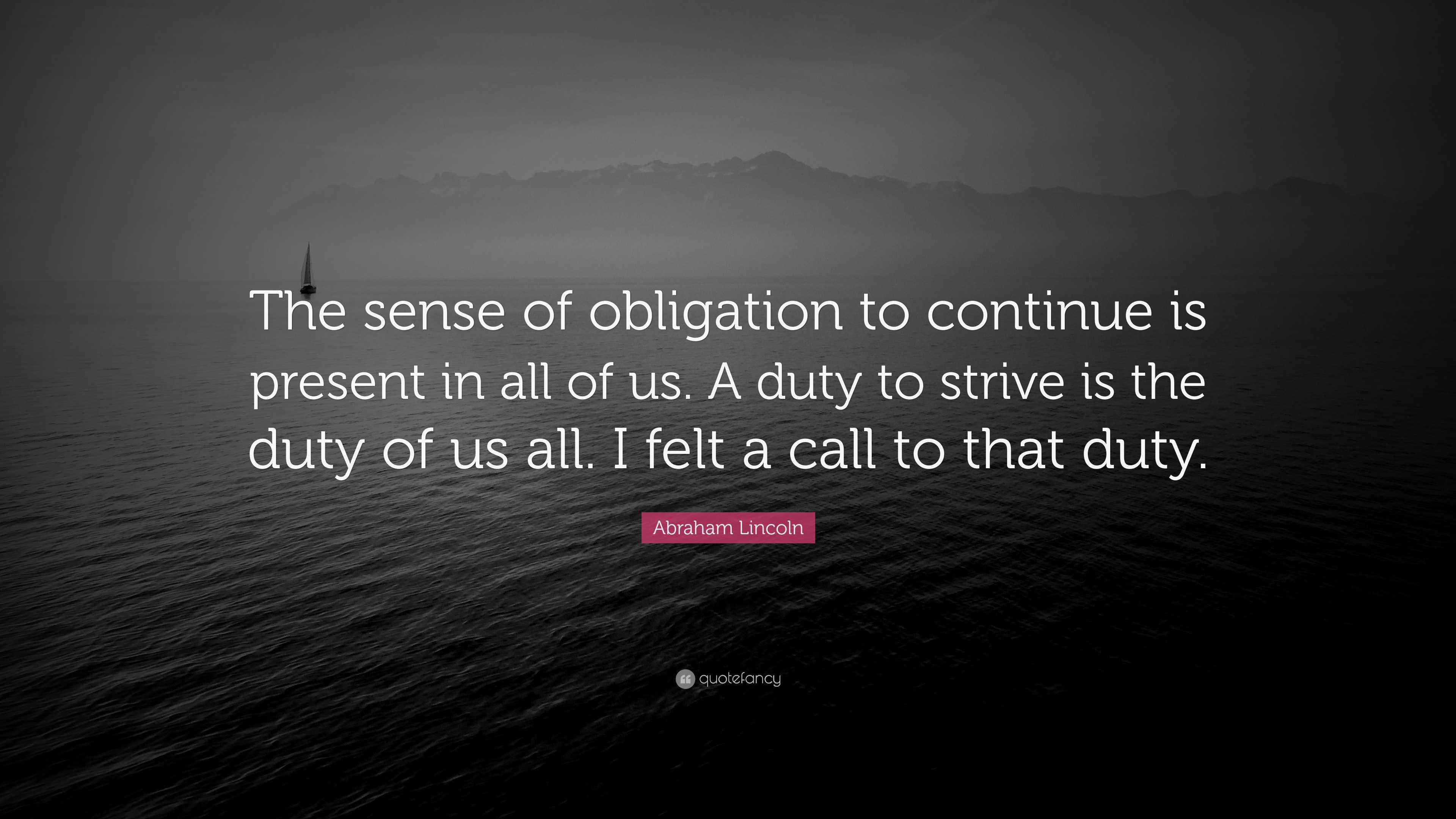 Abraham Lincoln Quote: “The sense of obligation to continue is present ...