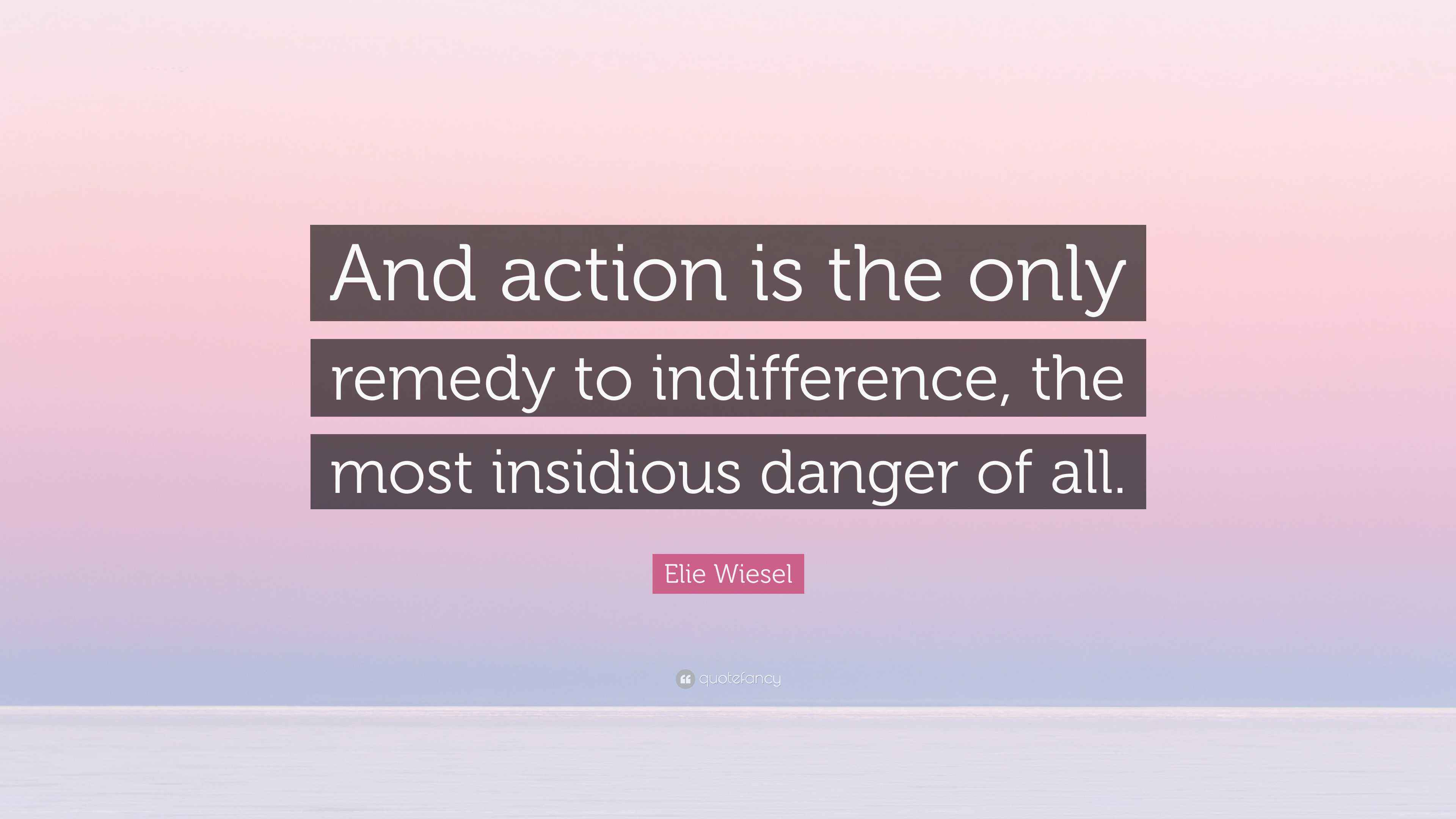Elie Wiesel Quote: “And action is the only remedy to indifference, the ...