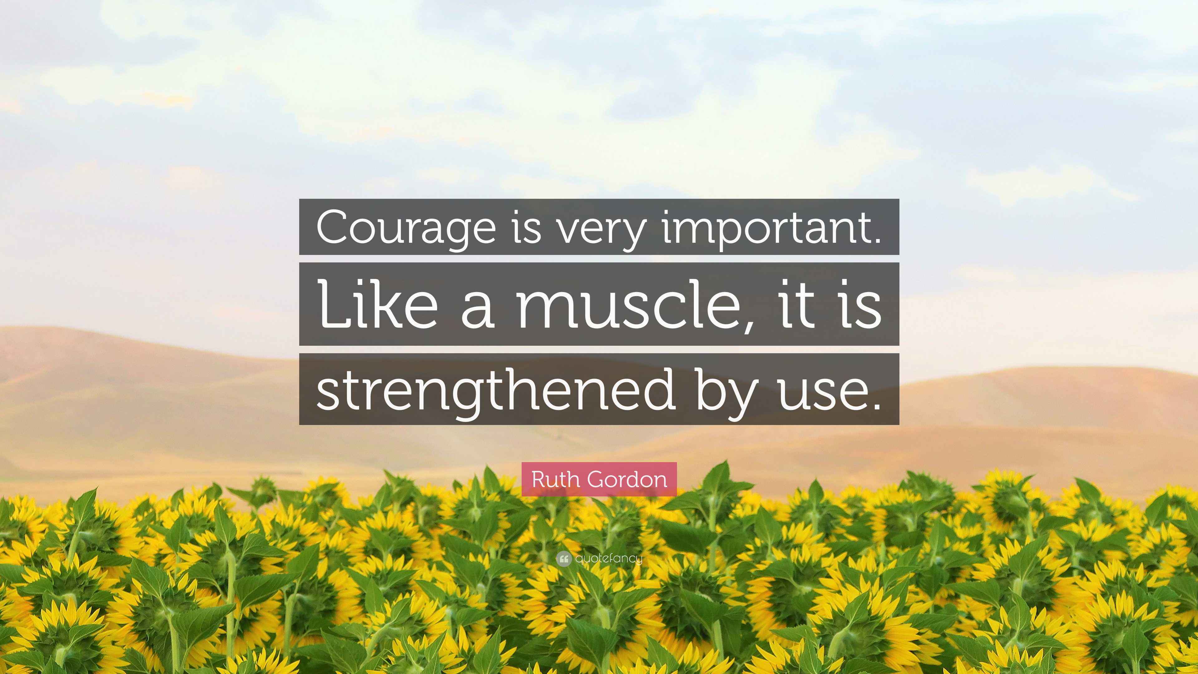 Ruth Gordon Quote: “Courage is very important. Like a muscle, it is ...