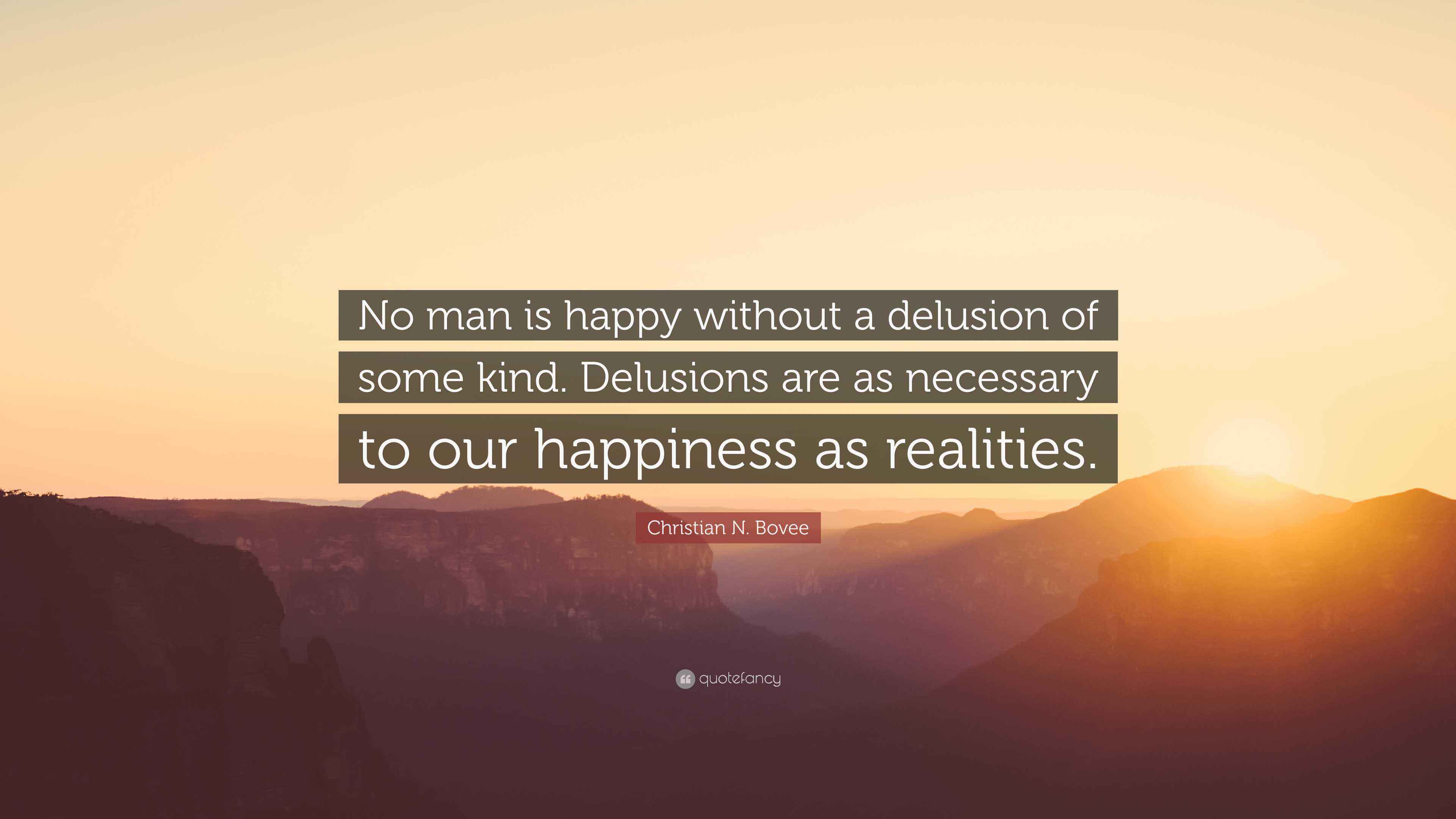 Christian N. Bovee Quote: “No man is happy without a delusion of some ...