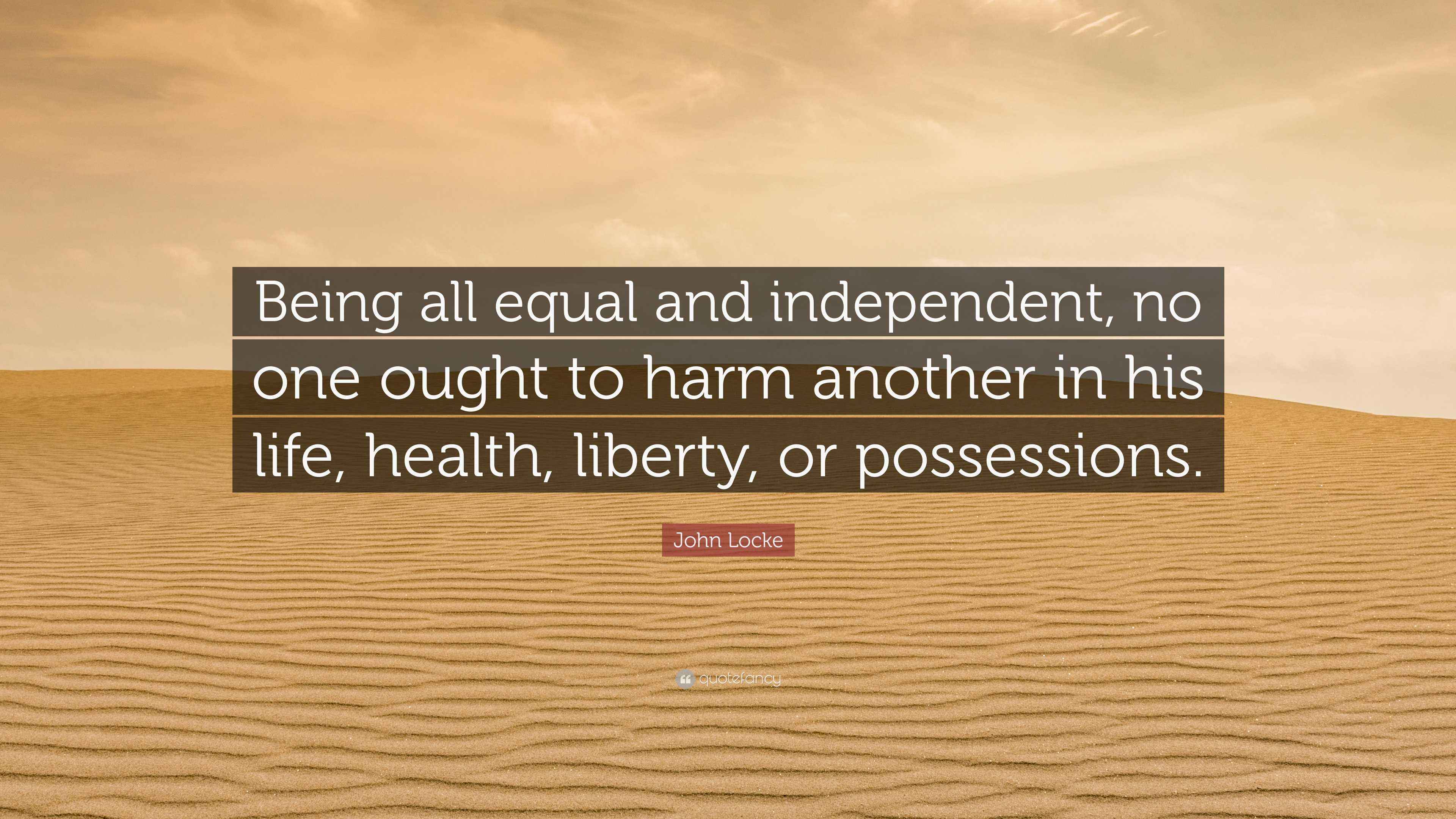 John Locke Quote: “Being all equal and independent, no one ought to ...