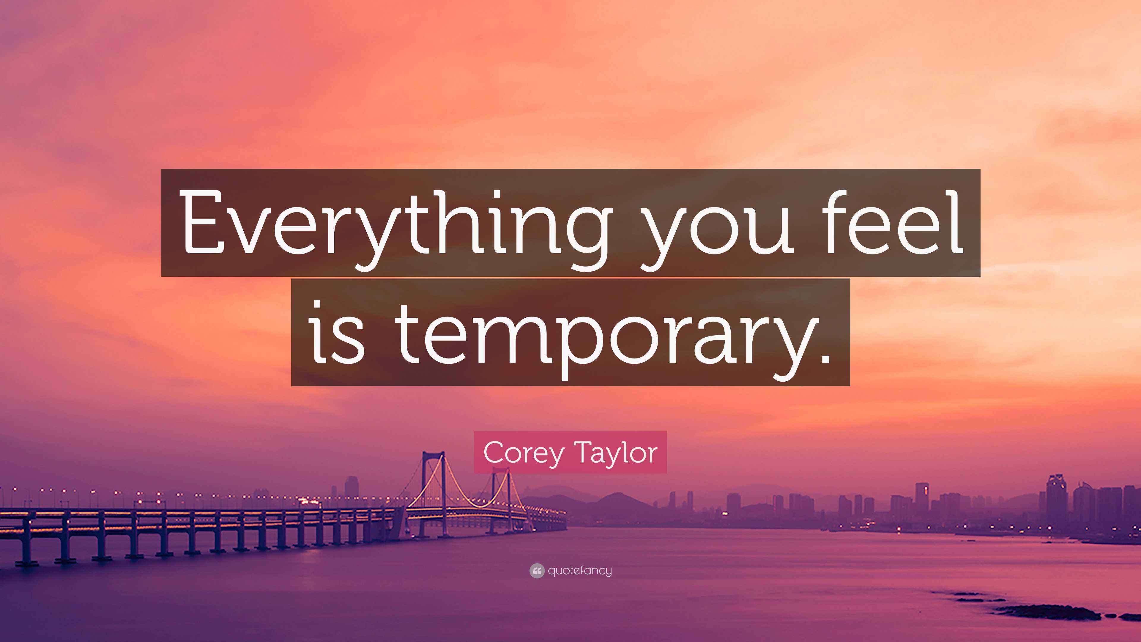 Corey Taylor Quote: “Everything you feel is temporary.”
