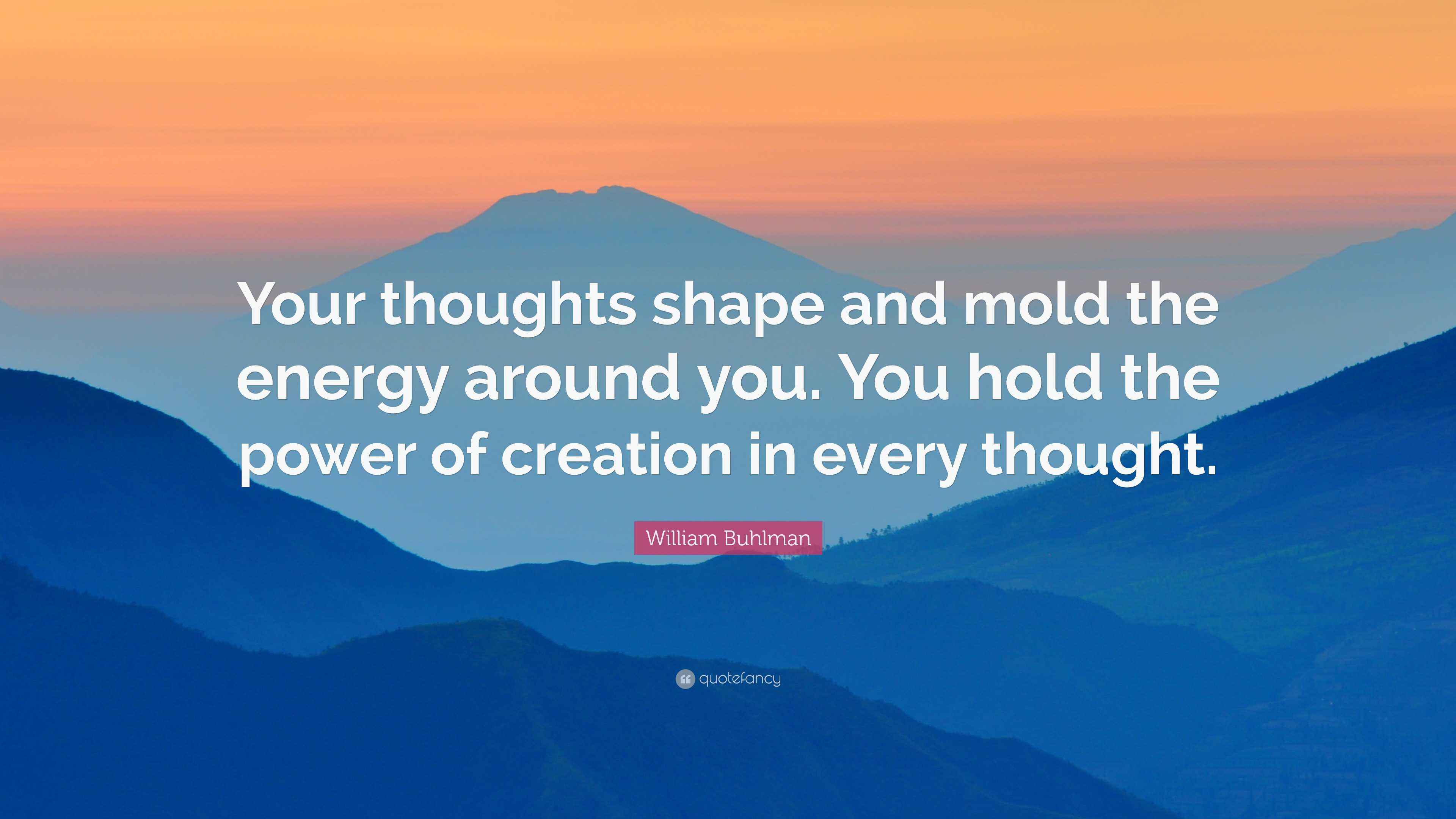 William Buhlman Quote: “Your thoughts shape and mold the energy around ...