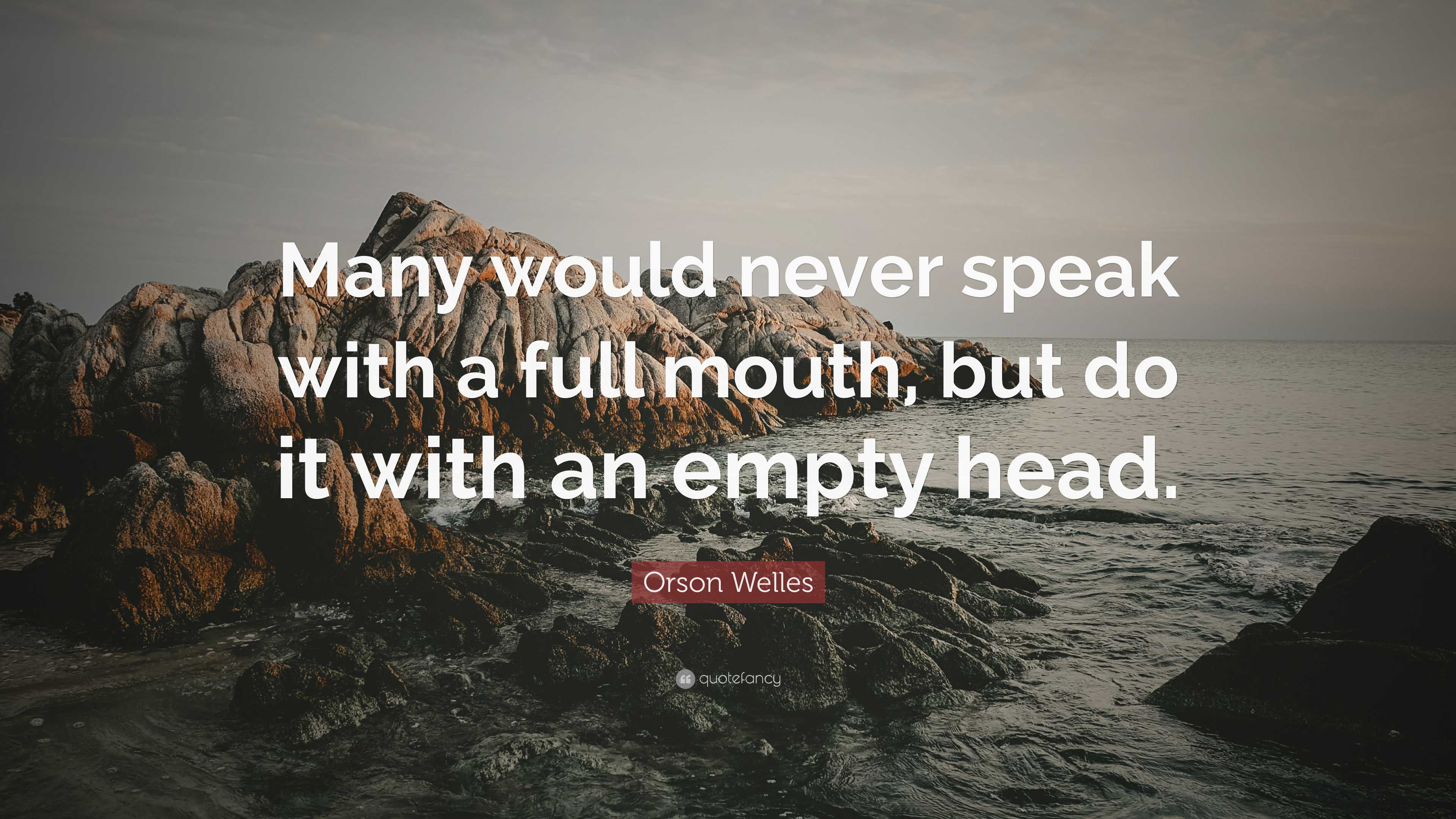 Orson Welles Quote: “Many would never speak with a full mouth, but do ...
