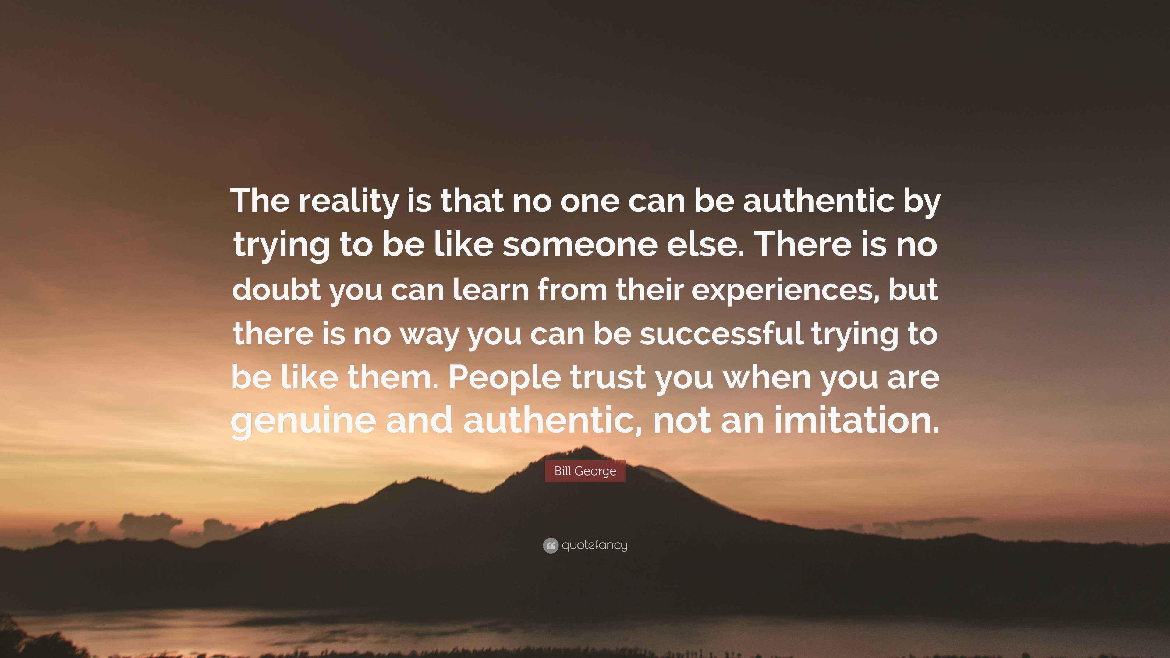 Bill George Quote: “The reality is that no one can be authentic by ...