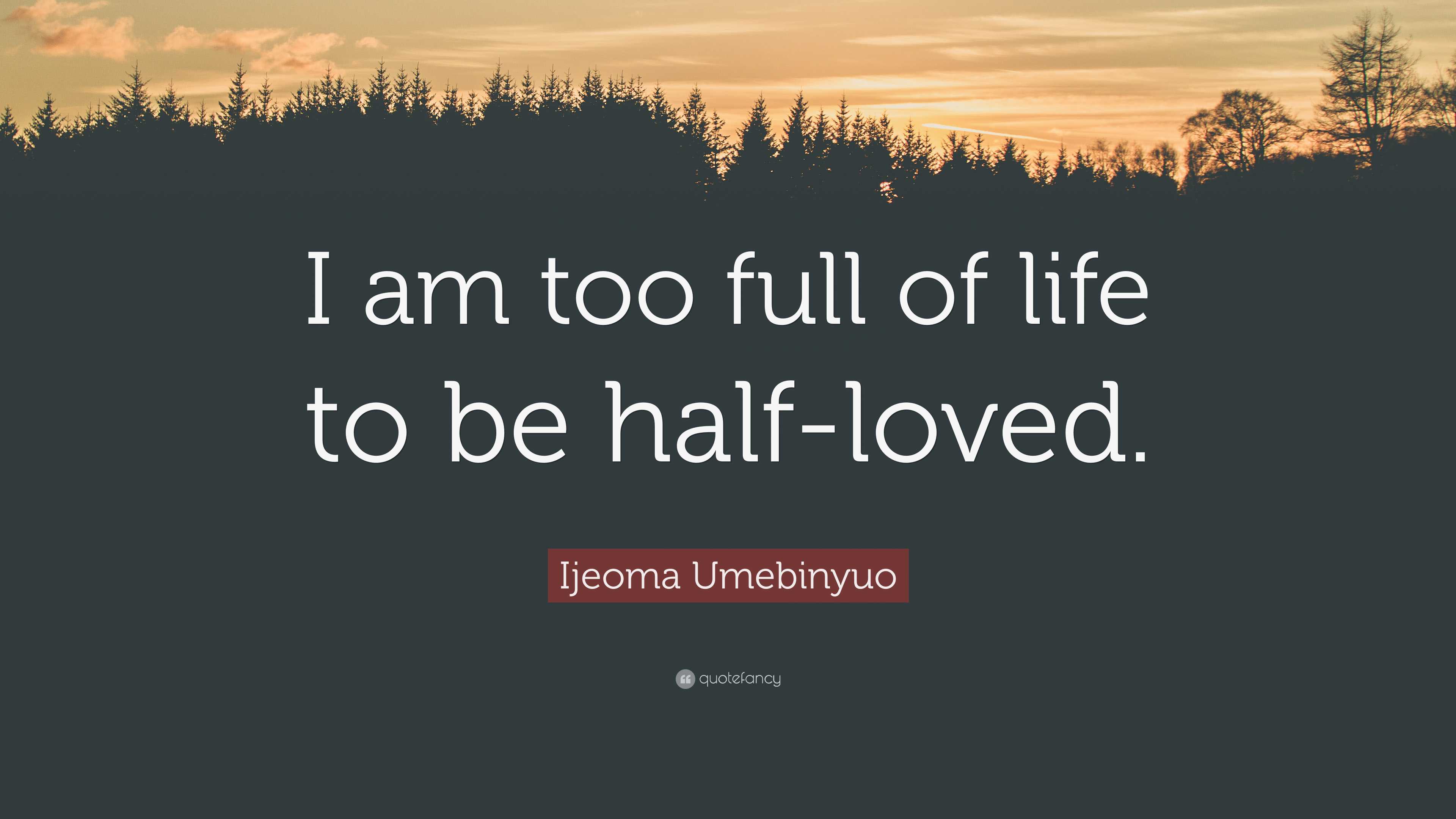 Ijeoma Umebinyuo Quote: “I am too full of life to be half-loved.”