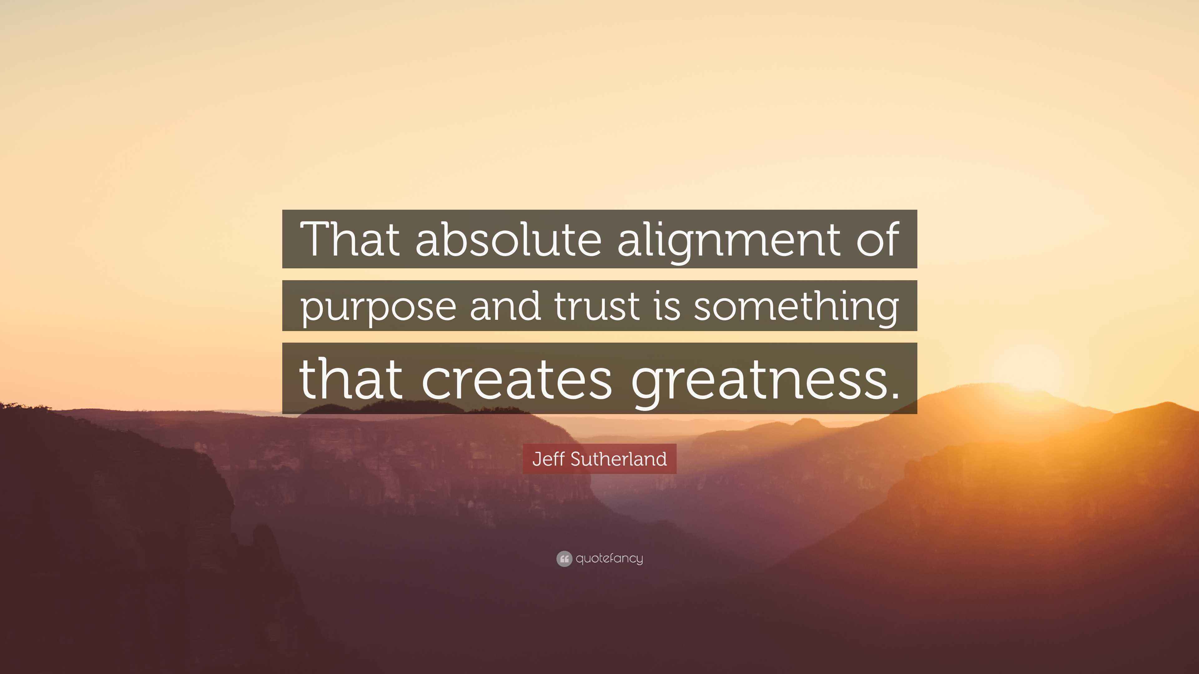 Jeff Sutherland Quote: “That absolute alignment of purpose and trust is ...
