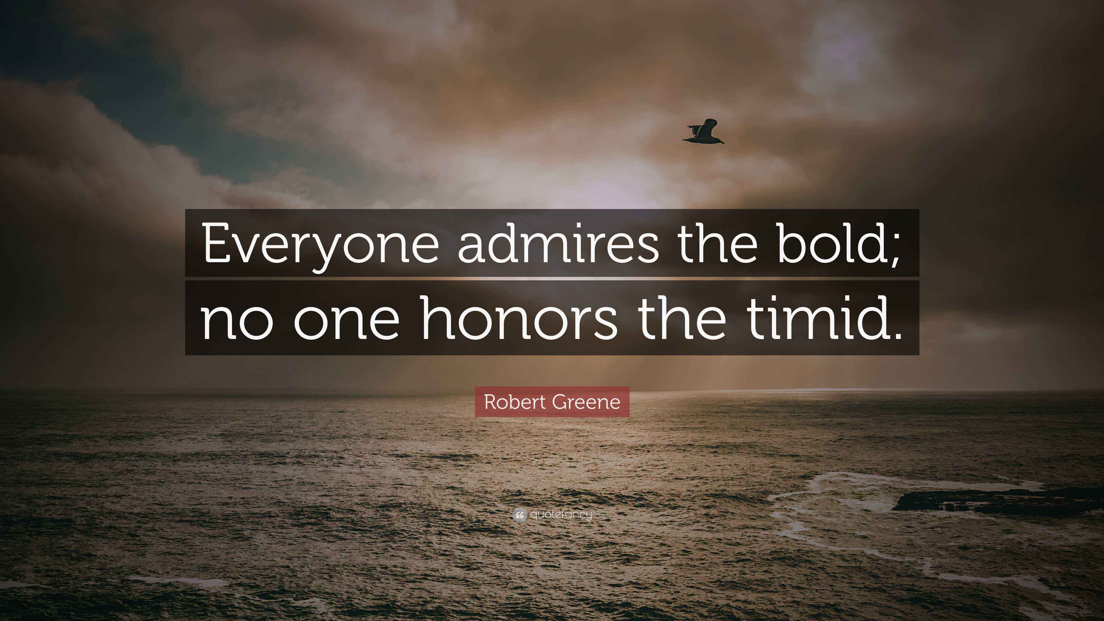 Robert Greene Quote: “Everyone admires the bold; no one honors the timid.”