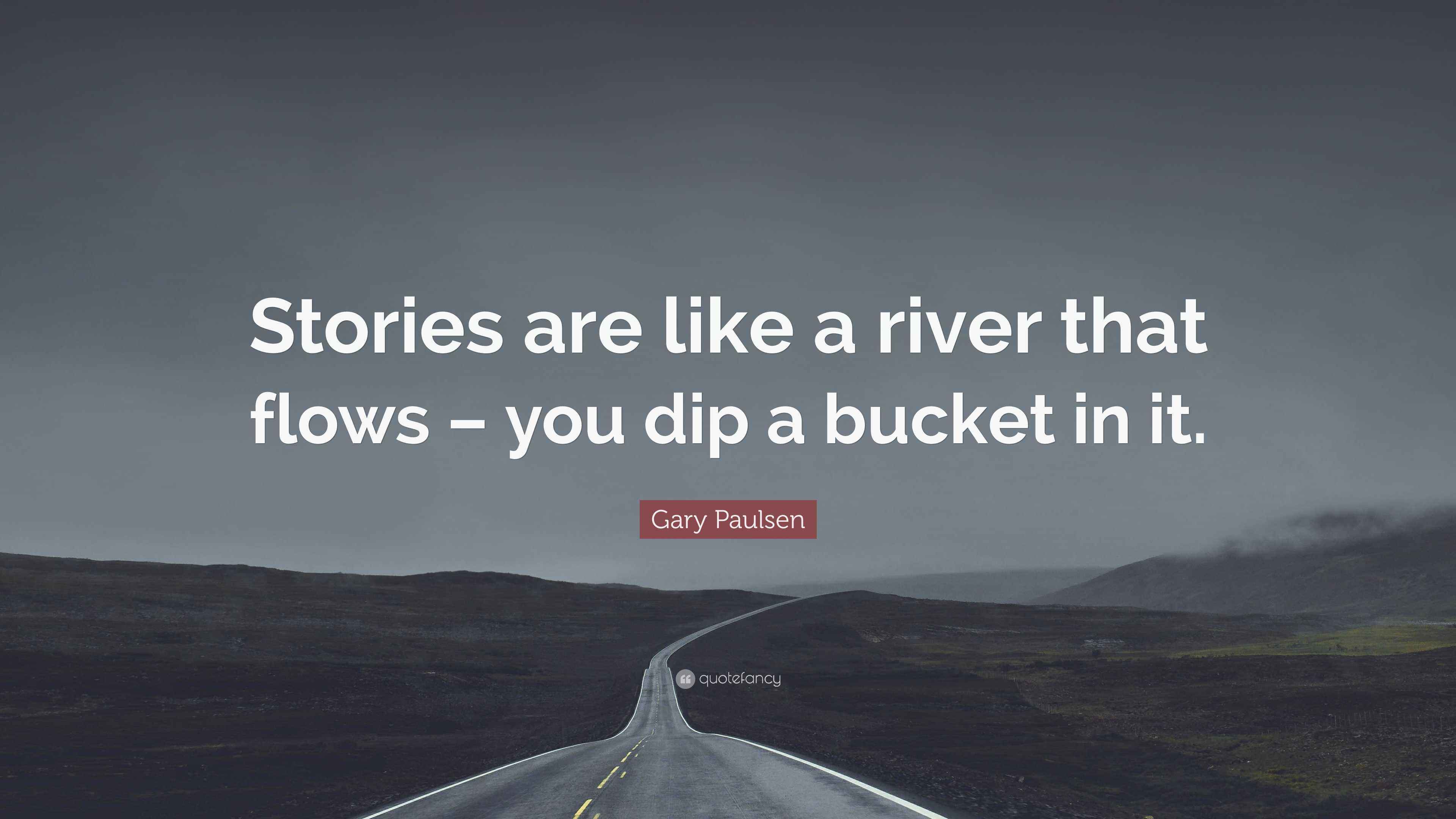 Gary Paulsen Quote: “Stories are like a river that flows – you dip a ...