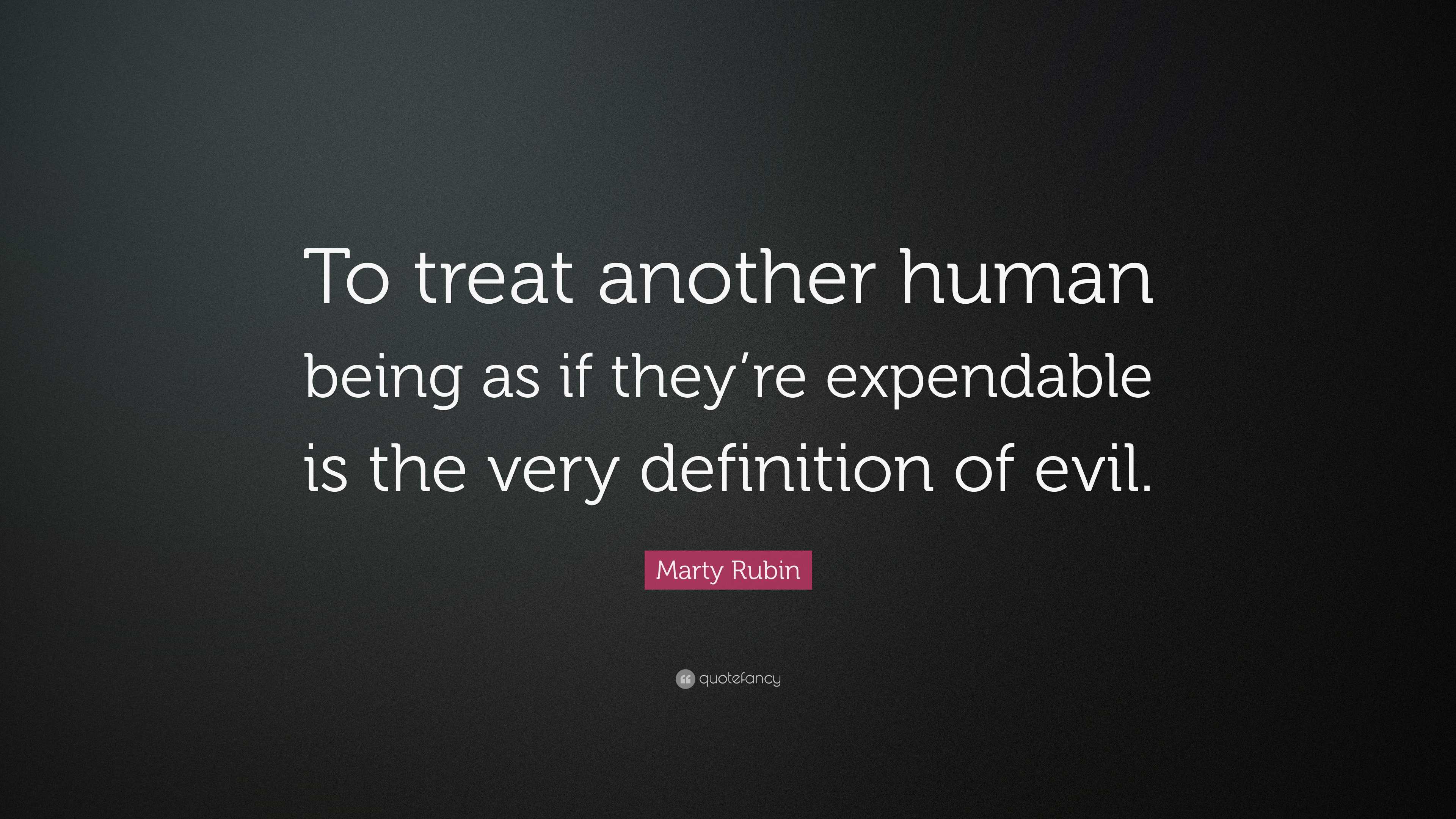 Marty Rubin Quote: “To treat another human being as if they’re ...