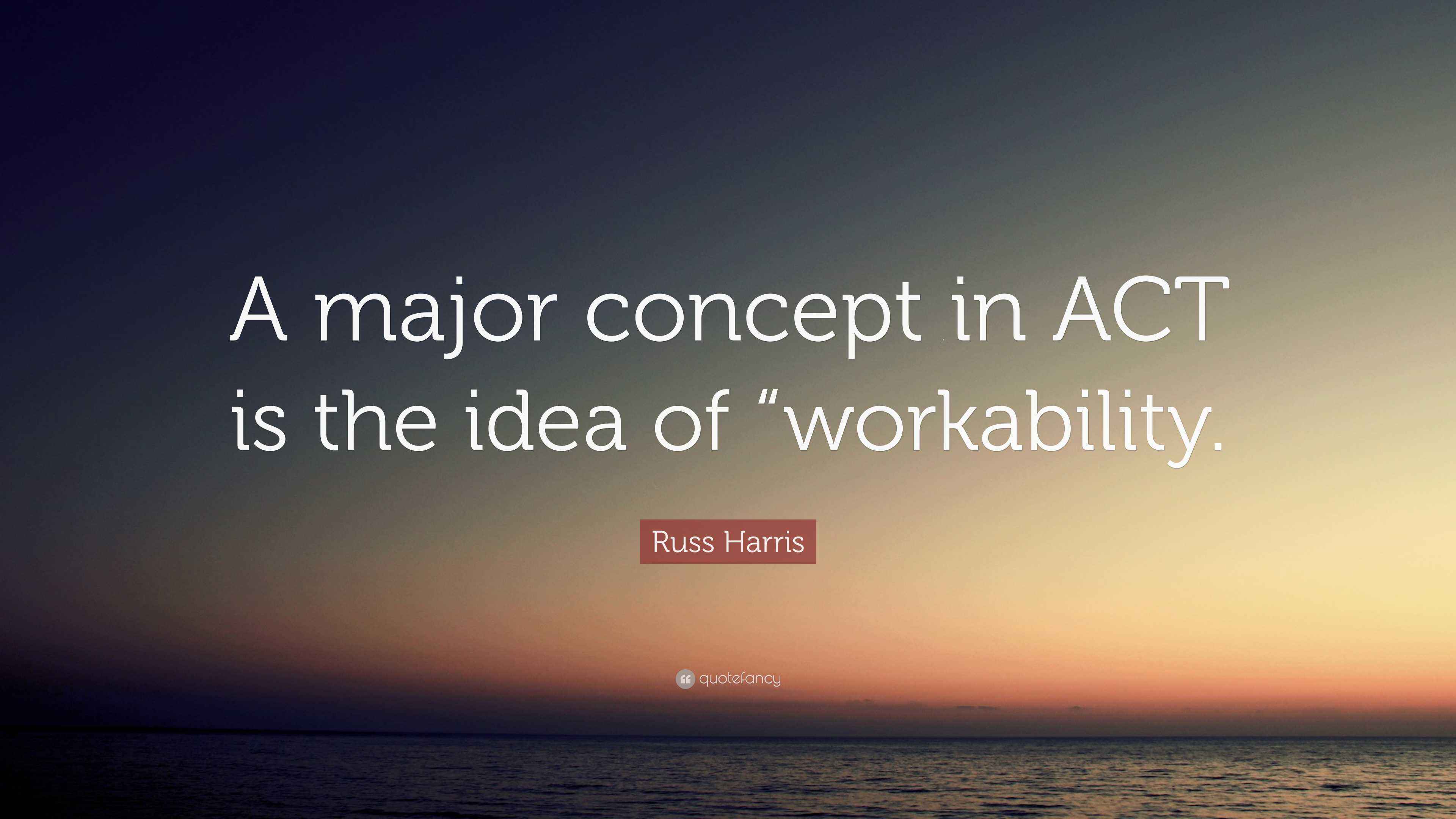 Russ Harris Quote: “A major concept in ACT is the idea of “workability.”