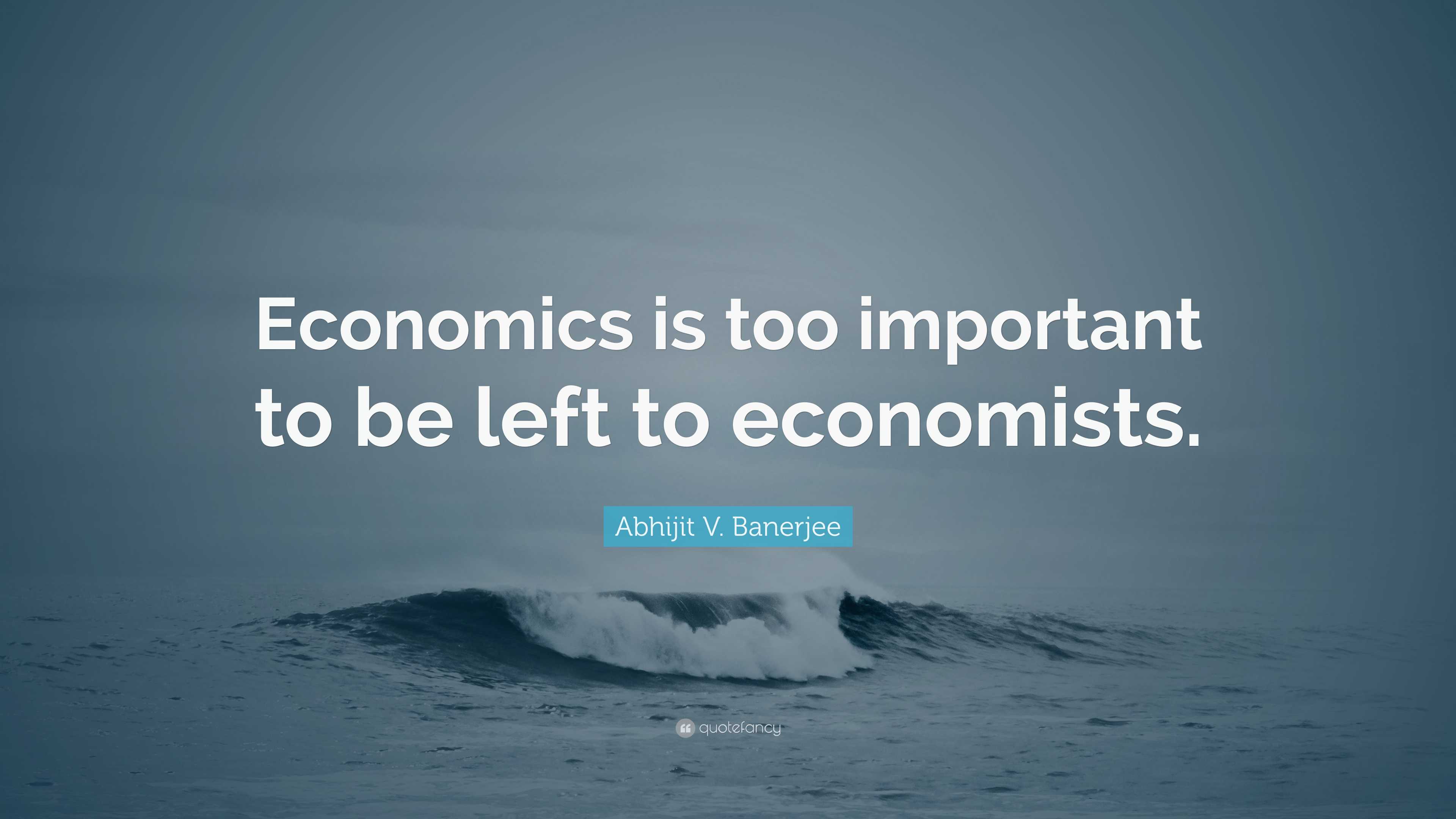 Abhijit V. Banerjee Quote: “Economics is too important to be left to ...