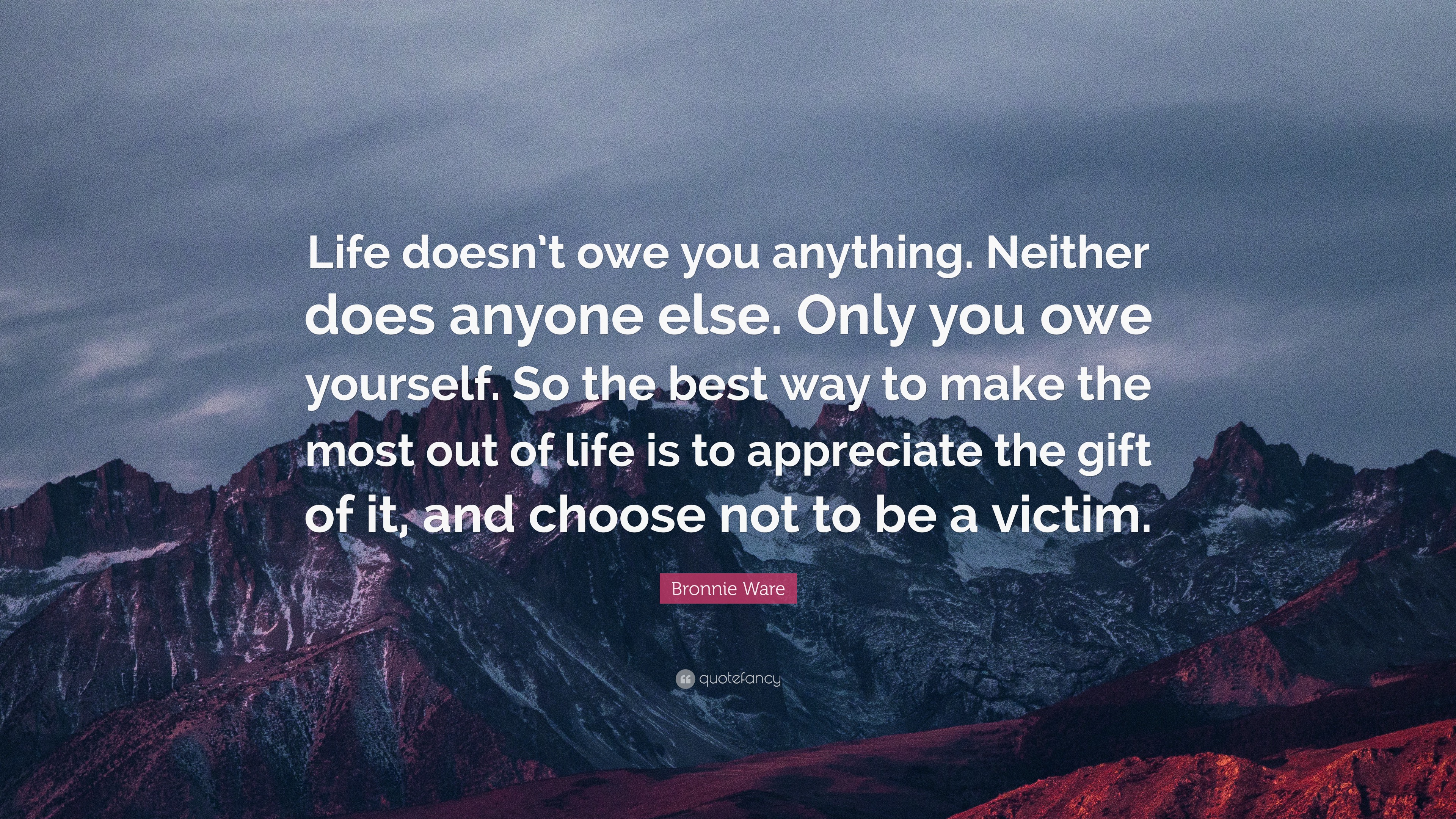 Bronnie Ware Quote: “Life doesn’t owe you anything. Neither does anyone ...