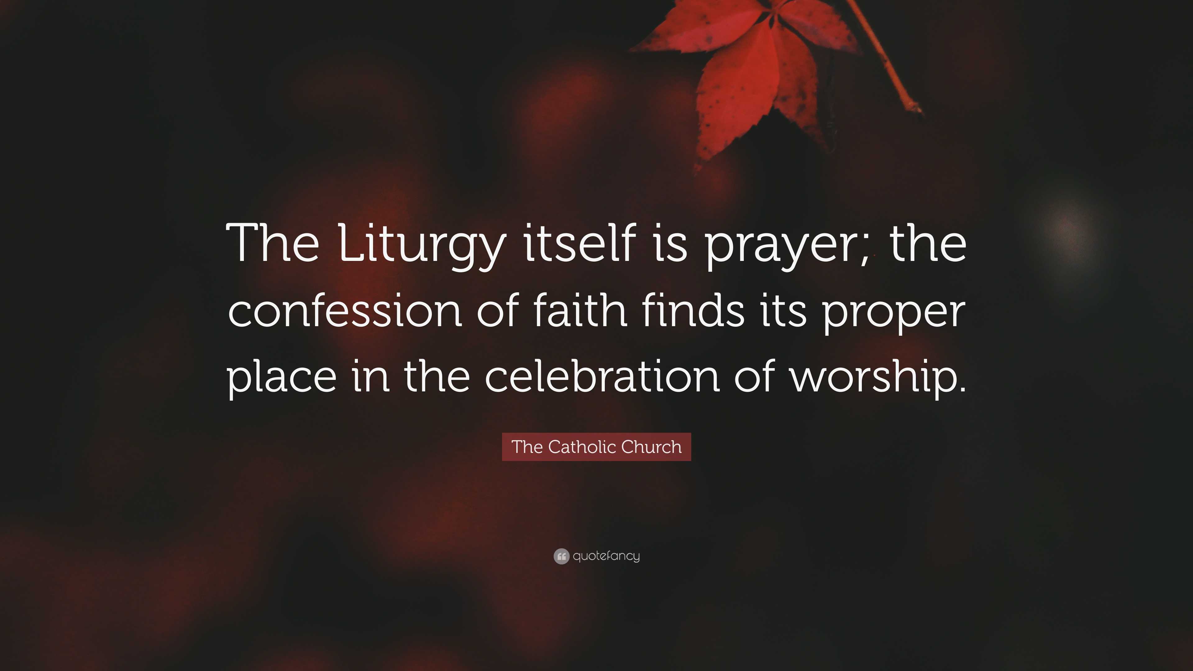 The Catholic Church Quote: “The Liturgy itself is prayer; the ...
