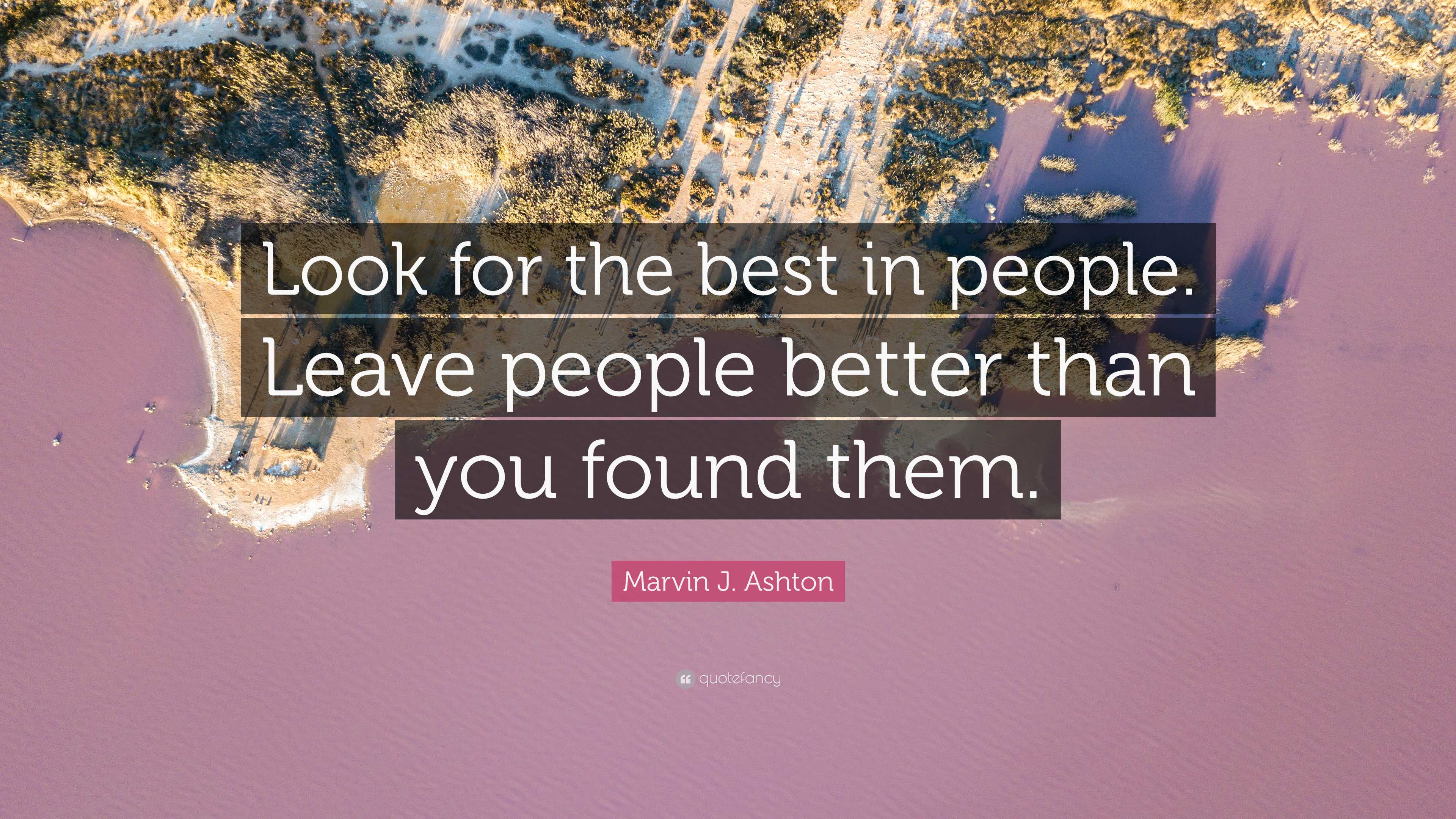 Marvin J. Ashton Quote: “Look for the best in people. Leave people ...