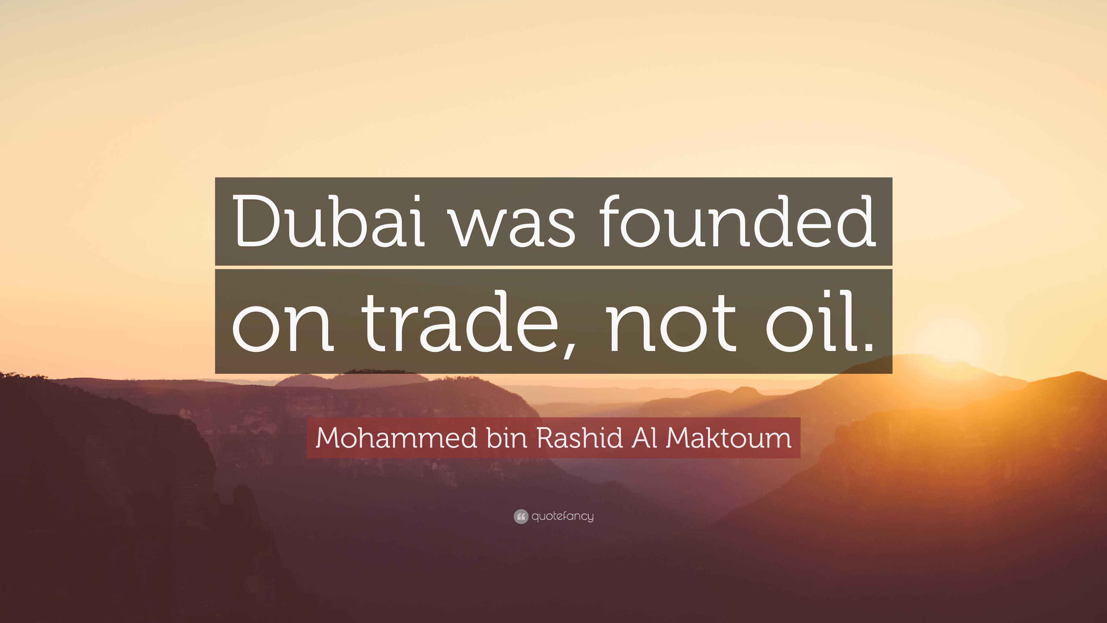 Mohammed bin Rashid Al Maktoum Quote: “Dubai was founded on trade, not ...