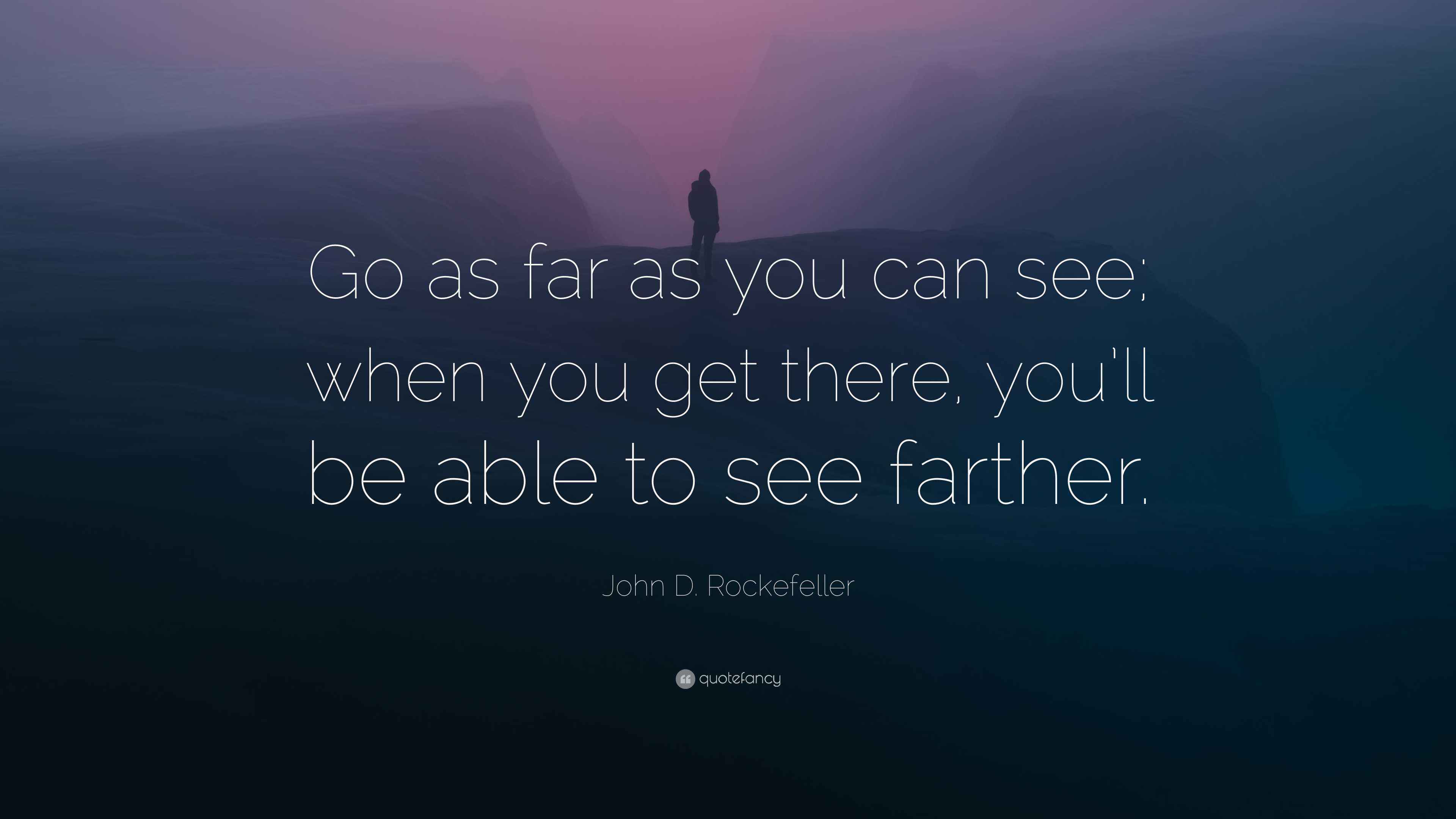 John D. Rockefeller Quote: “Go as far as you can see; when you get ...