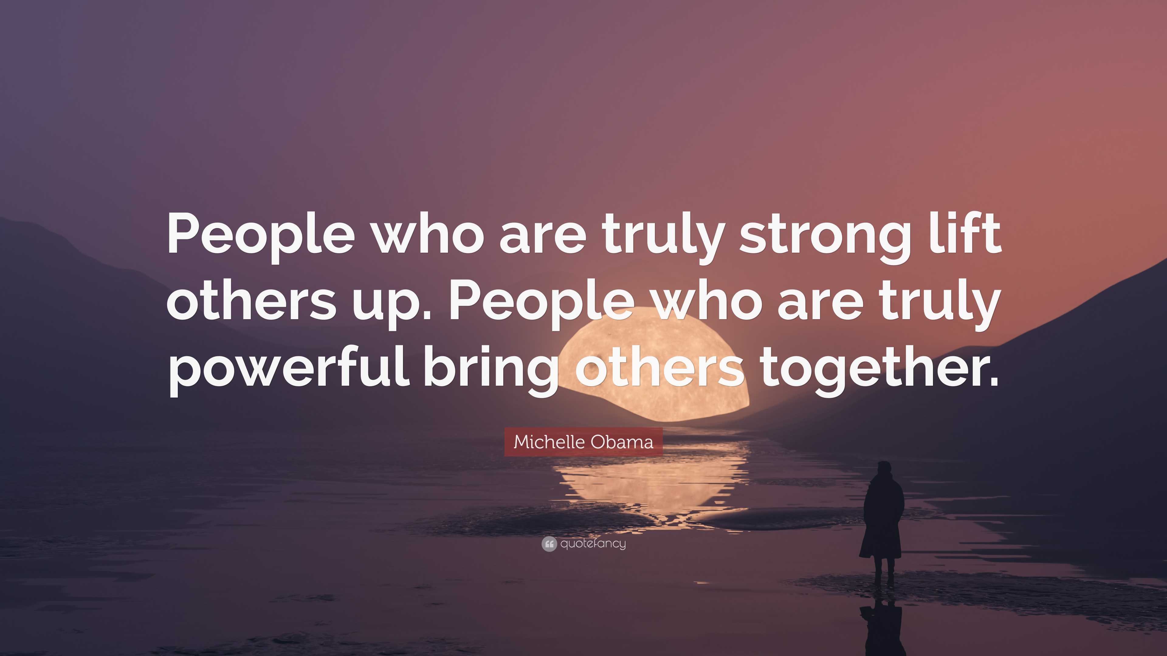 Michelle Obama Quote: “People who are truly strong lift others up ...