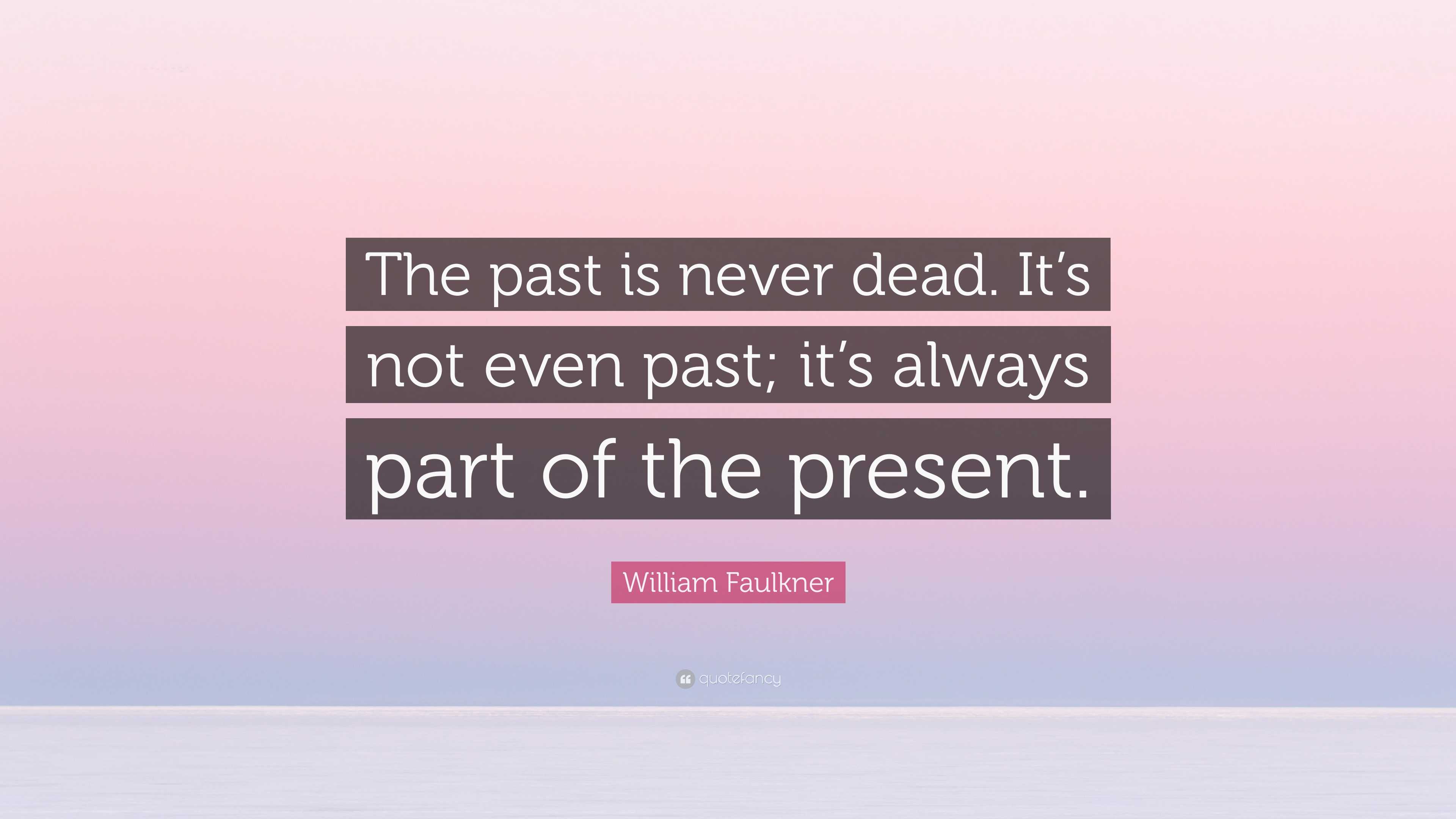 William Faulkner Quote: “The past is never dead. It’s not even past; it ...