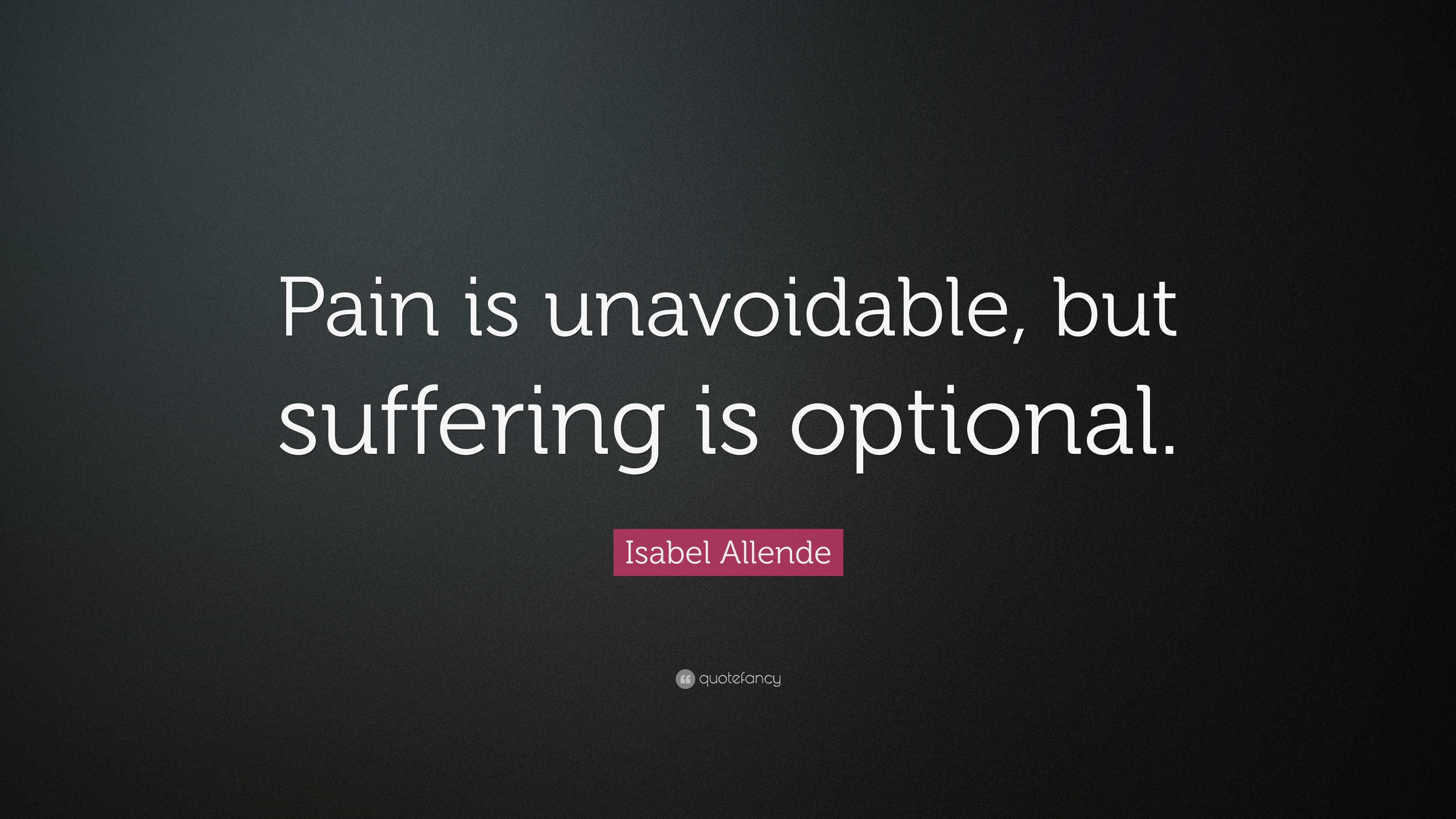Isabel Allende Quote: “Pain is unavoidable, but suffering is optional.”