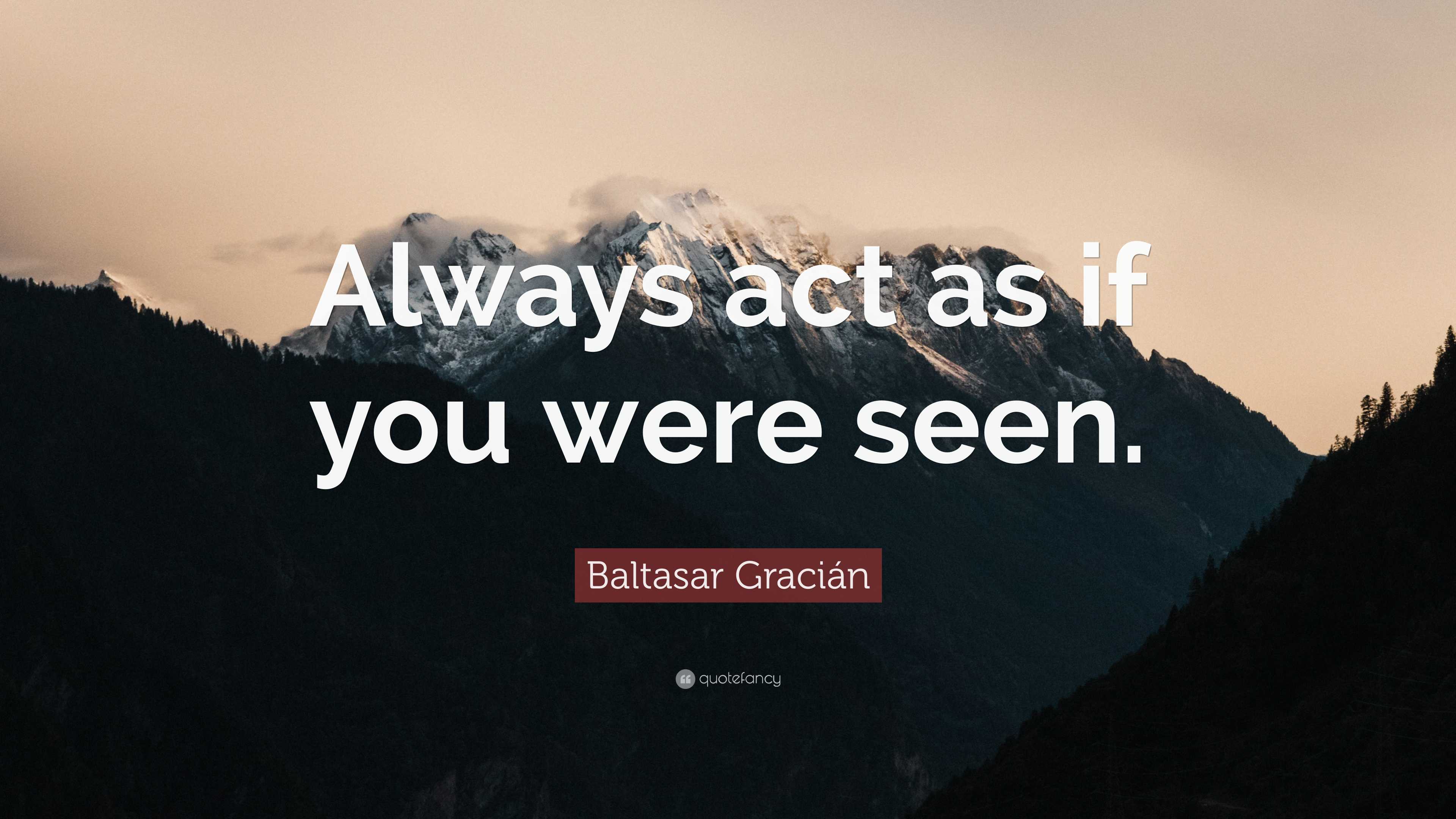 Baltasar Gracián Quote: “Always act as if you were seen.”