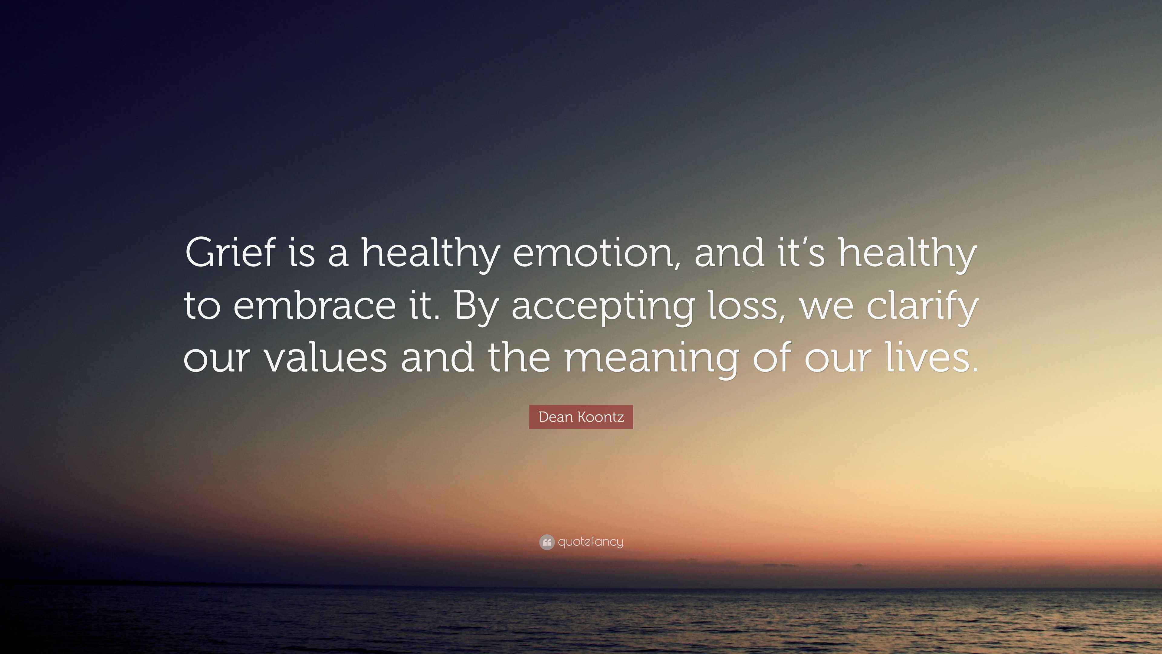Dean Koontz Quote: “Grief is a healthy emotion, and it’s healthy to ...