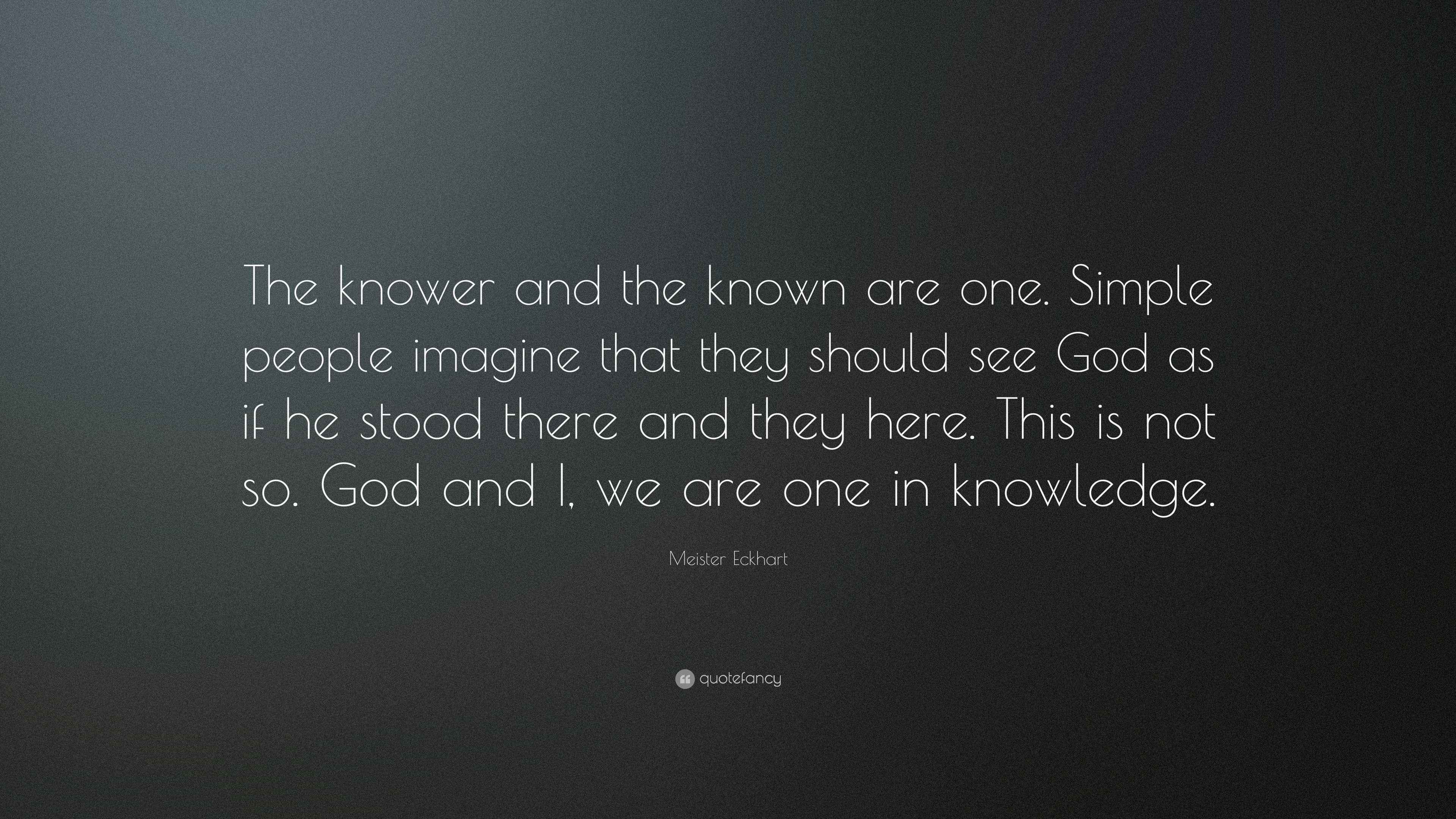 Meister Eckhart Quote: “The knower and the known are one. Simple people ...
