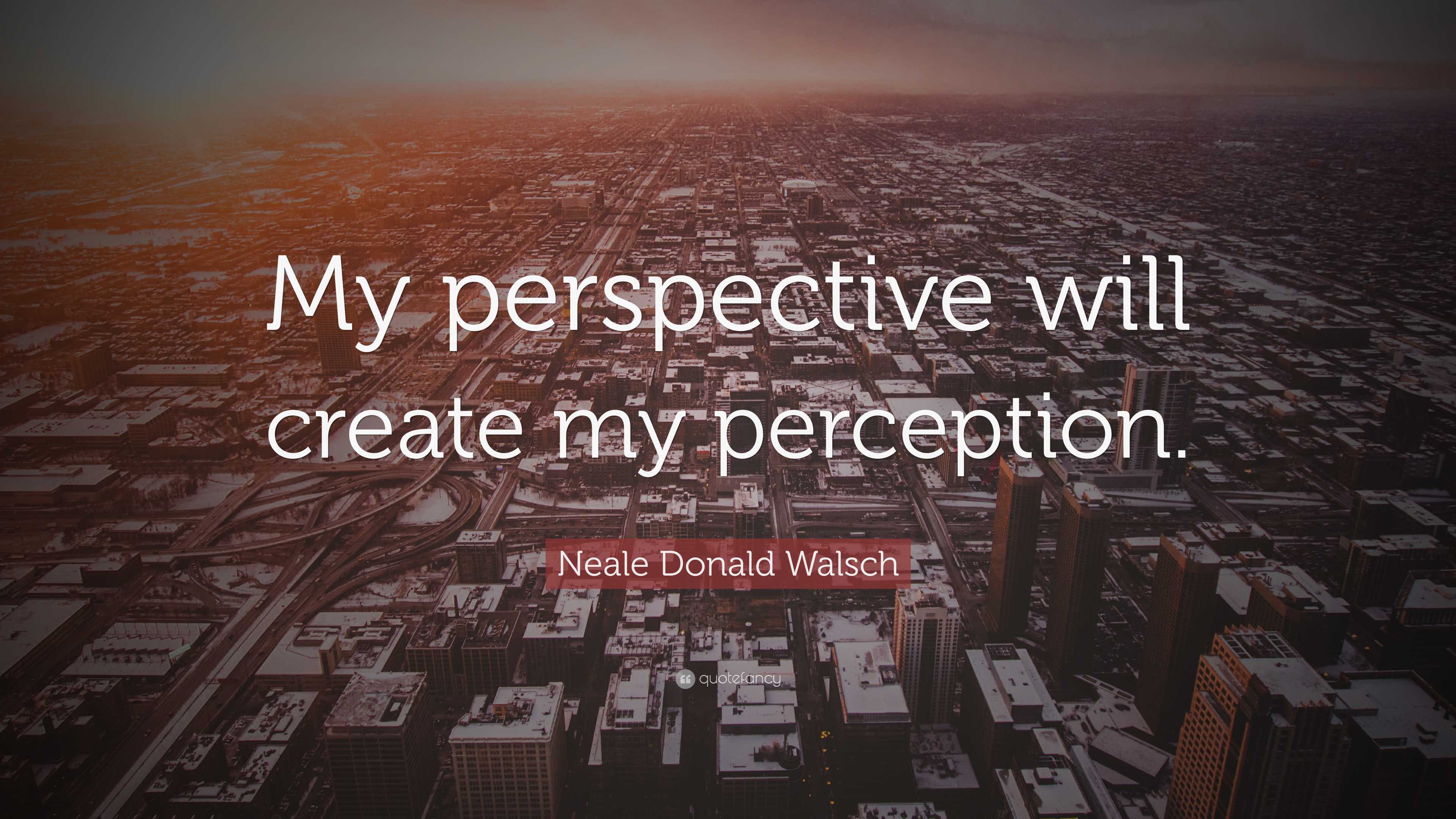 Neale Donald Walsch Quote: “My perspective will create my perception.”