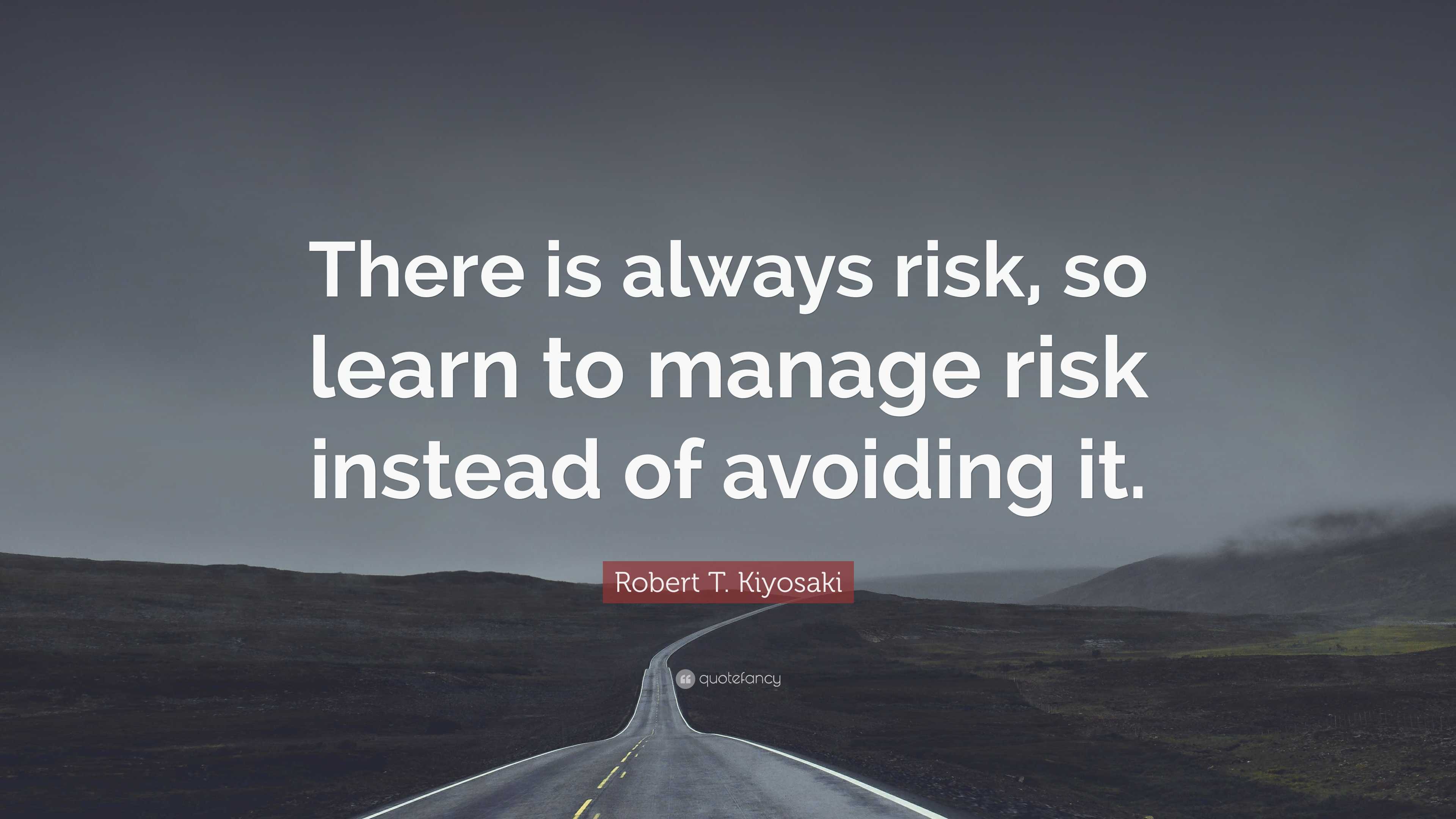 Robert T. Kiyosaki Quote: “There is always risk, so learn to manage ...