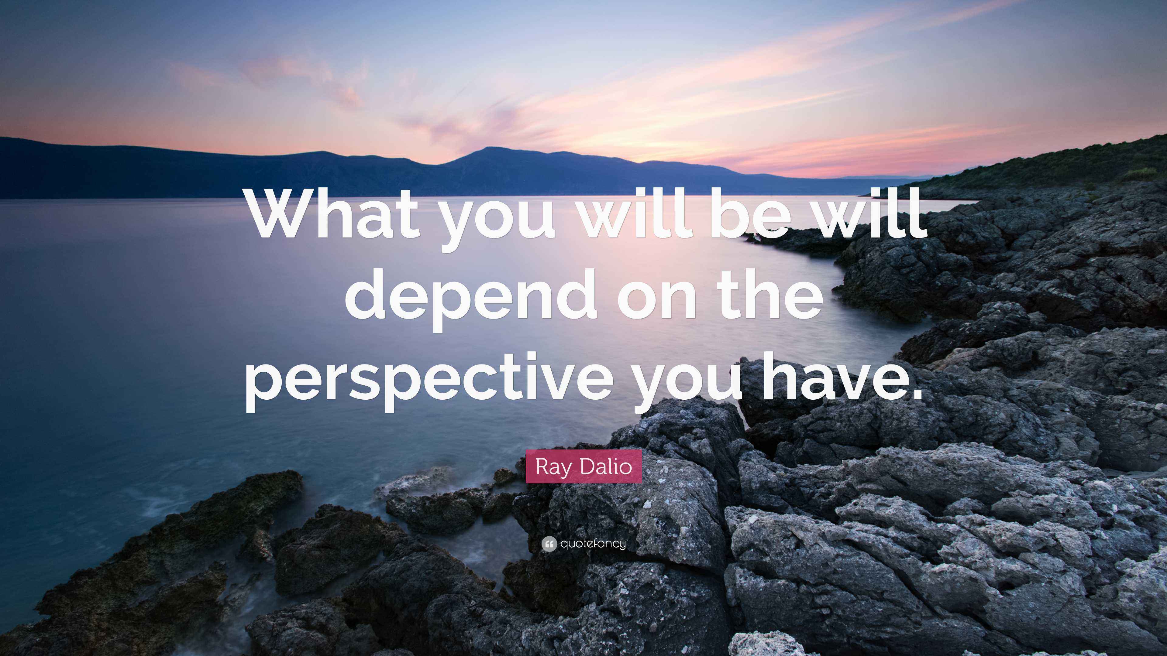 Ray Dalio Quote: “What you will be will depend on the perspective you ...