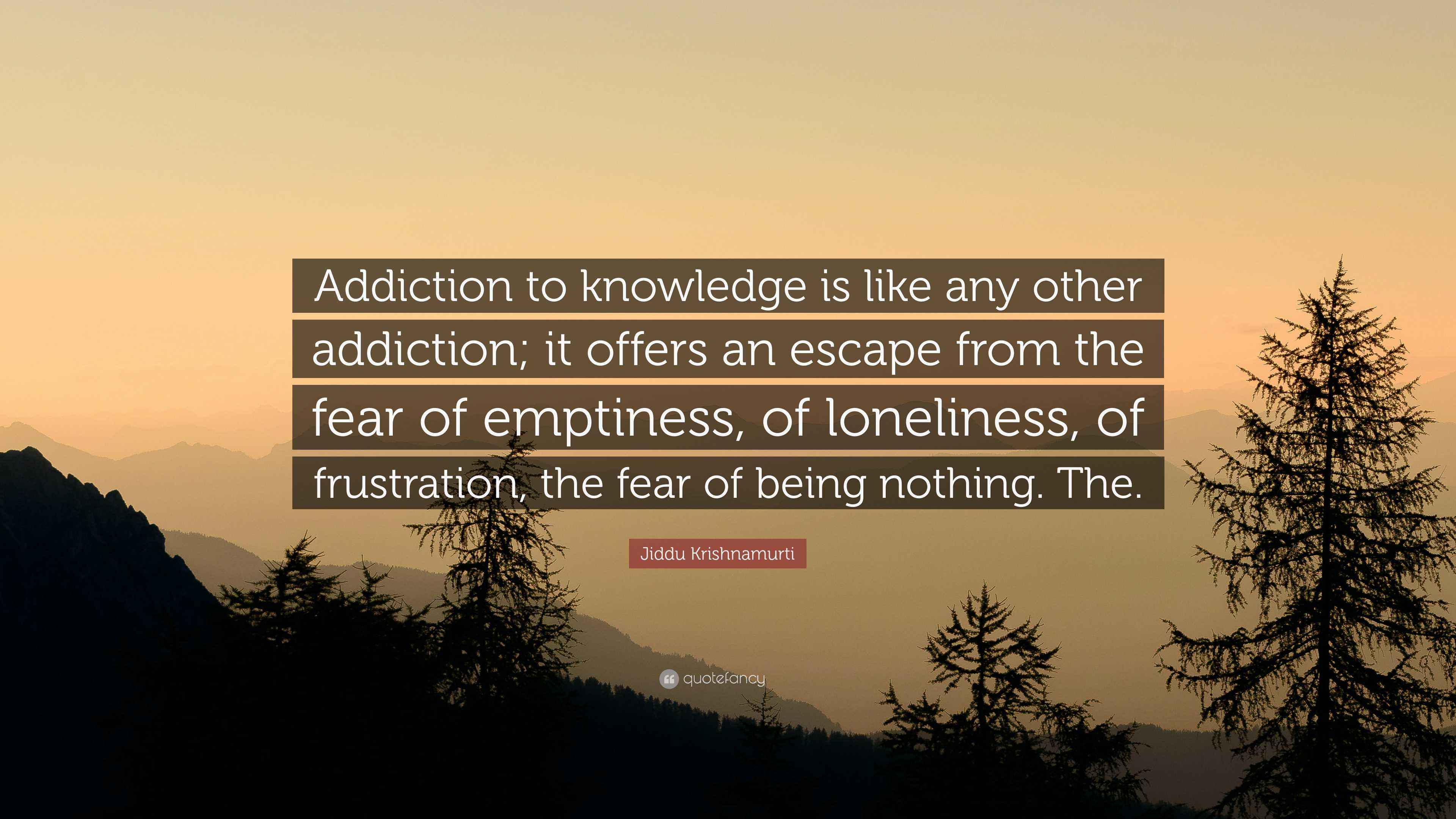 Jiddu Krishnamurti Quote: “Addiction to knowledge is like any other ...