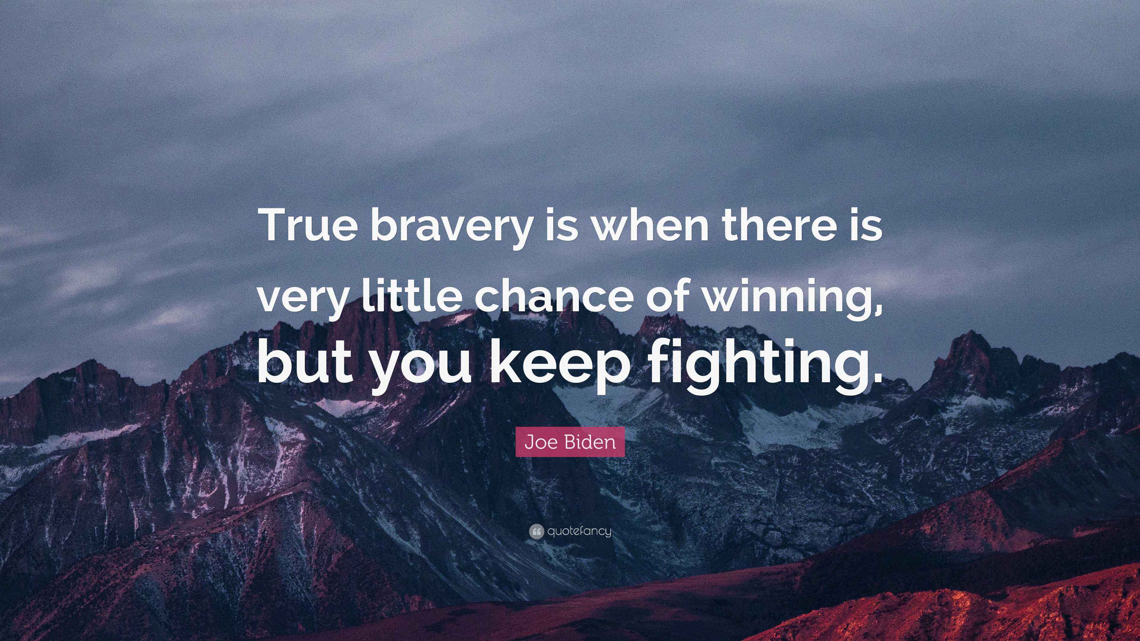 Joe Biden Quote: “True bravery is when there is very little chance of ...